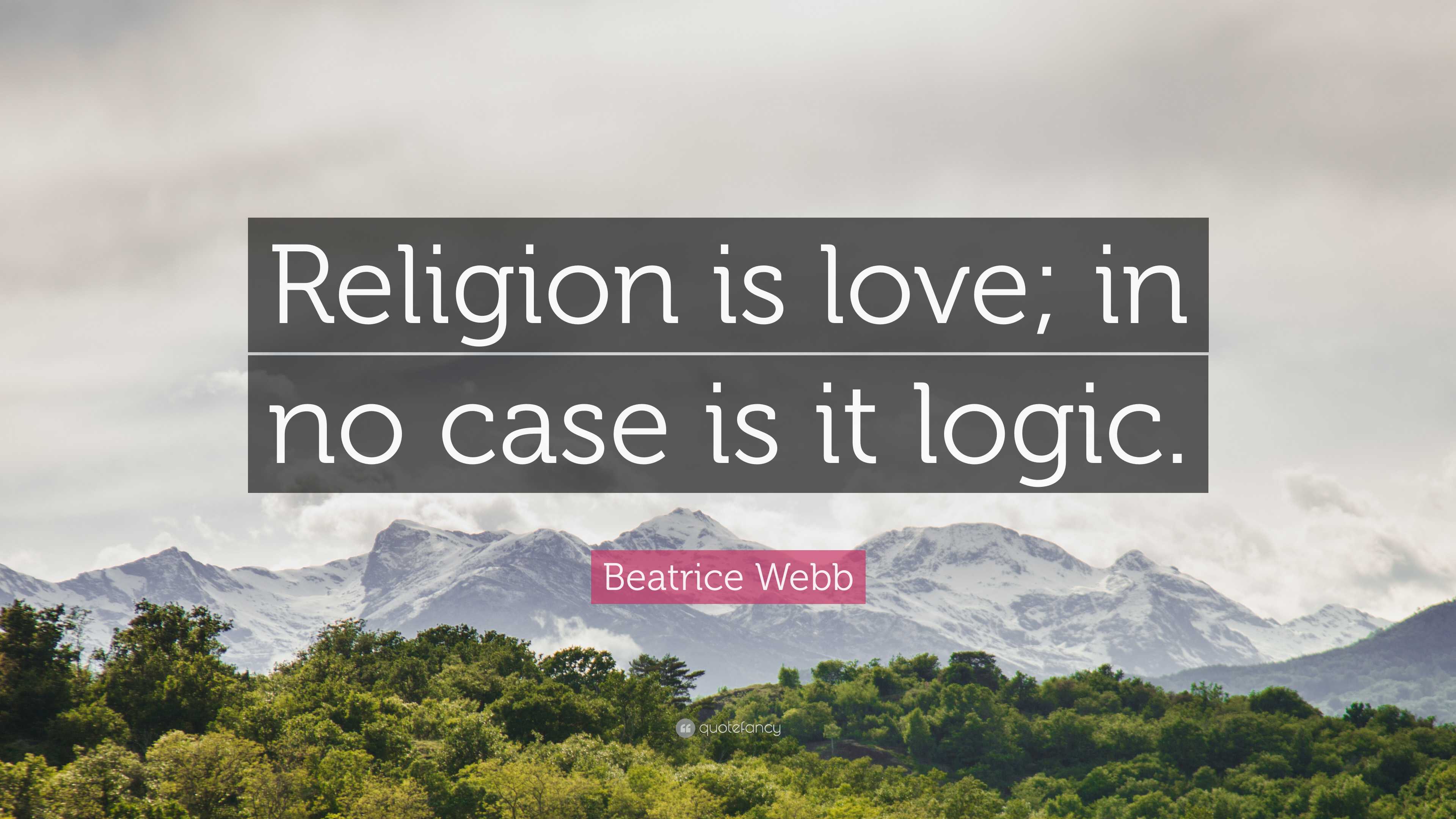 Beatrice Webb Quote: “Religion is love; in no case is it logic.”