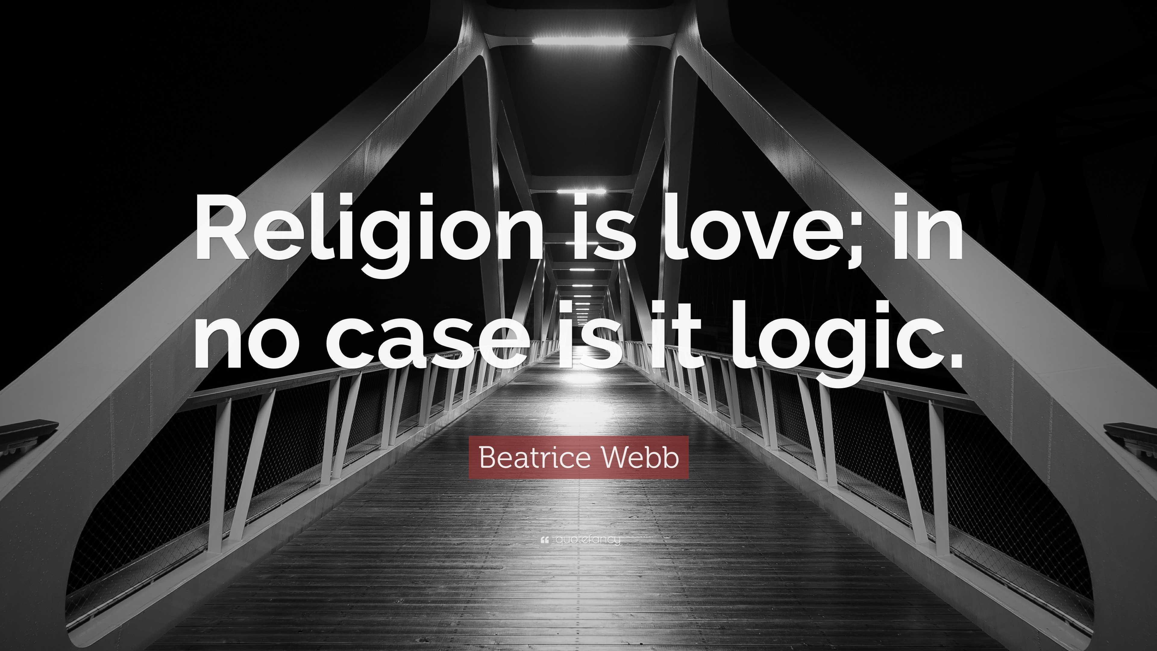 Beatrice Webb Quote: “Religion is love; in no case is it logic.”