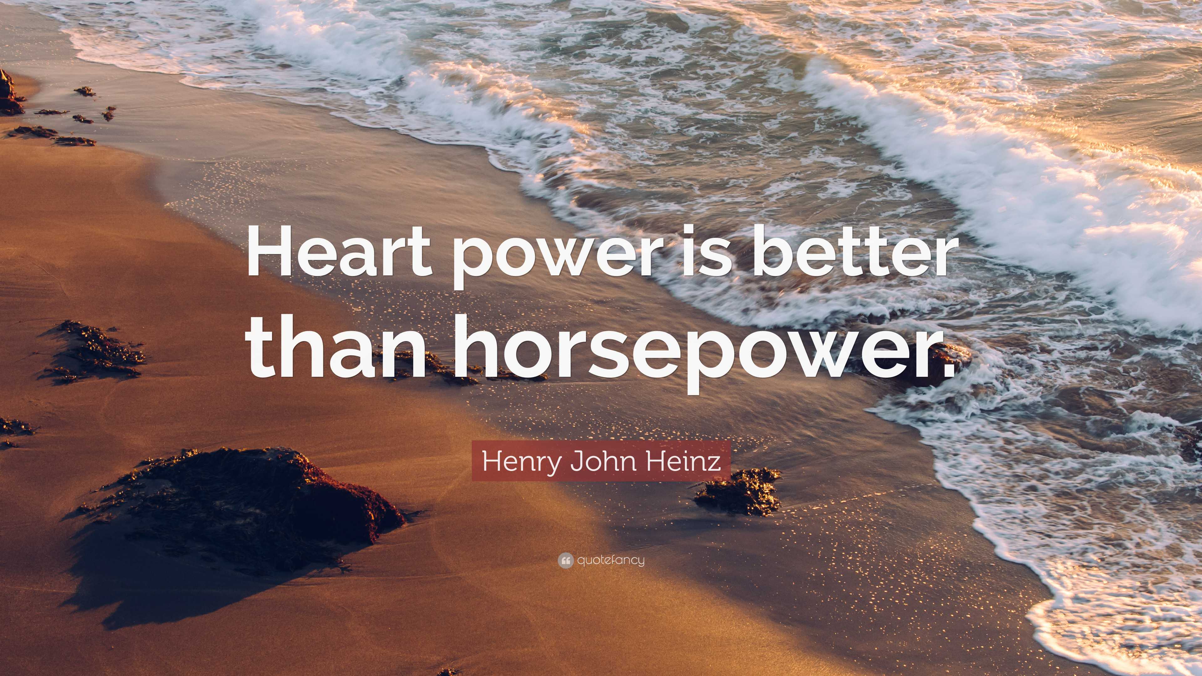 Henry John Heinz Quote: “Heart power is better than horsepower.”