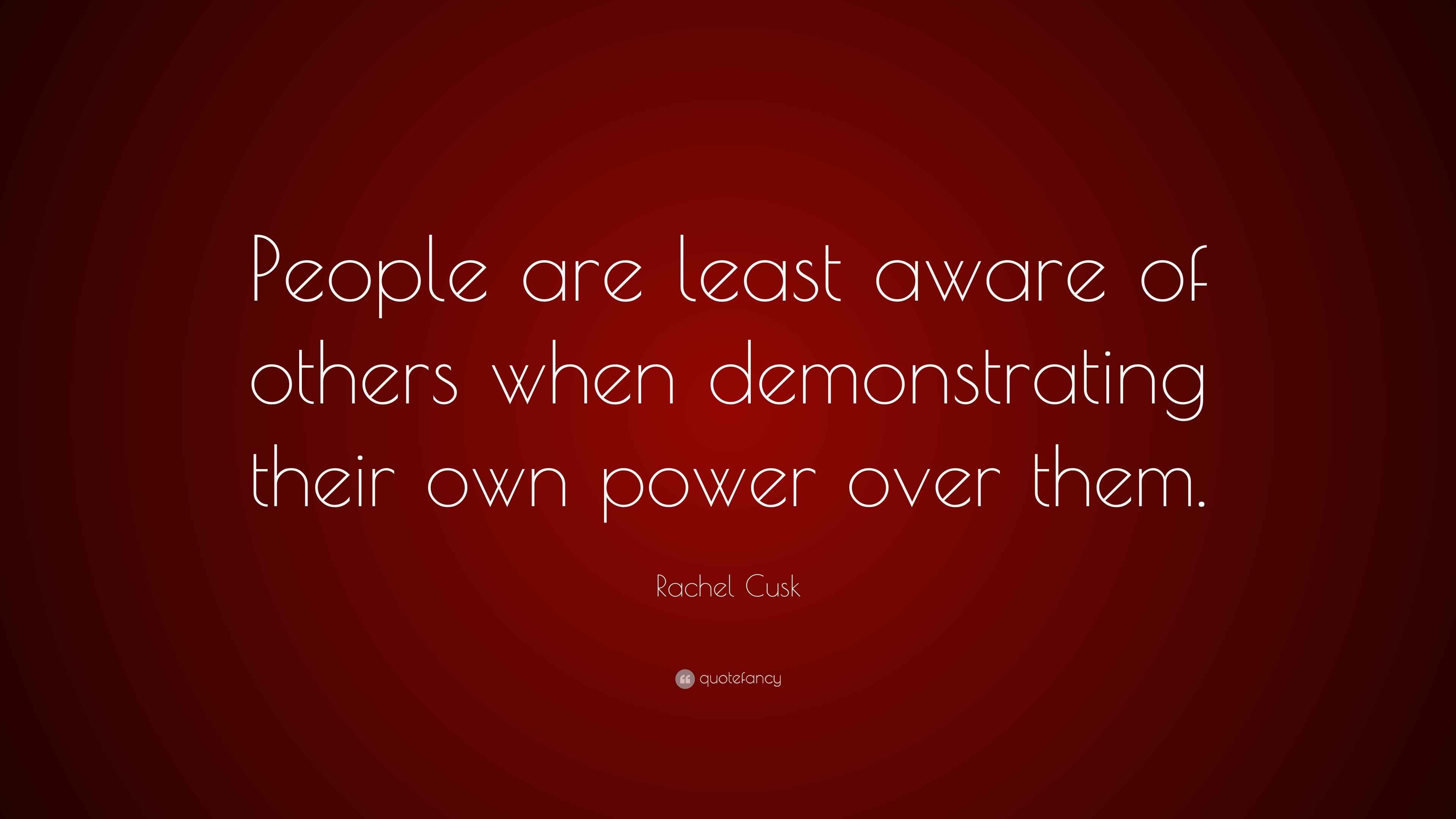 Rachel Cusk Quote: “People are least aware of others when demonstrating ...