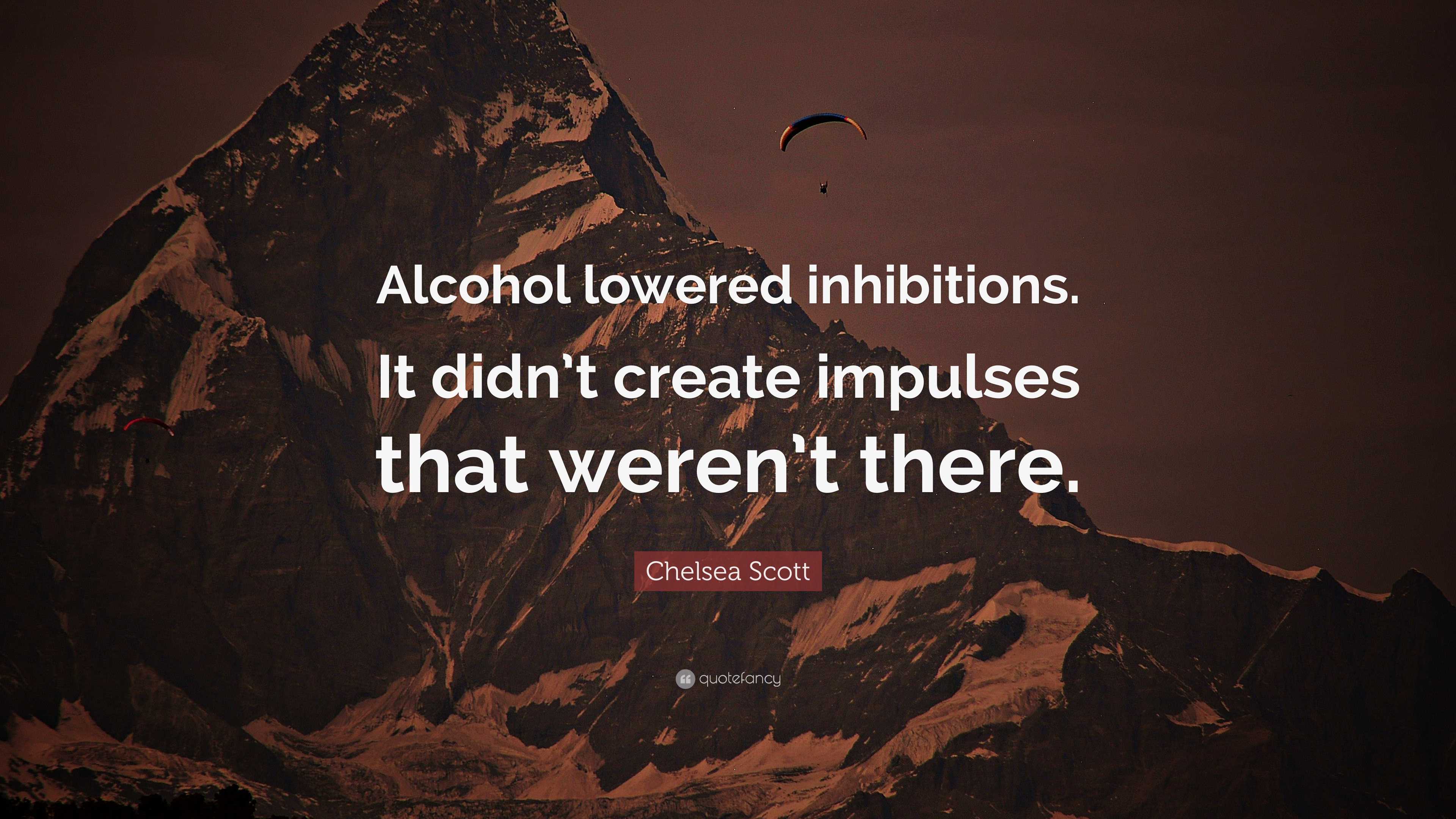 Chelsea Scott Quote: “Alcohol lowered inhibitions. It didn’t create ...