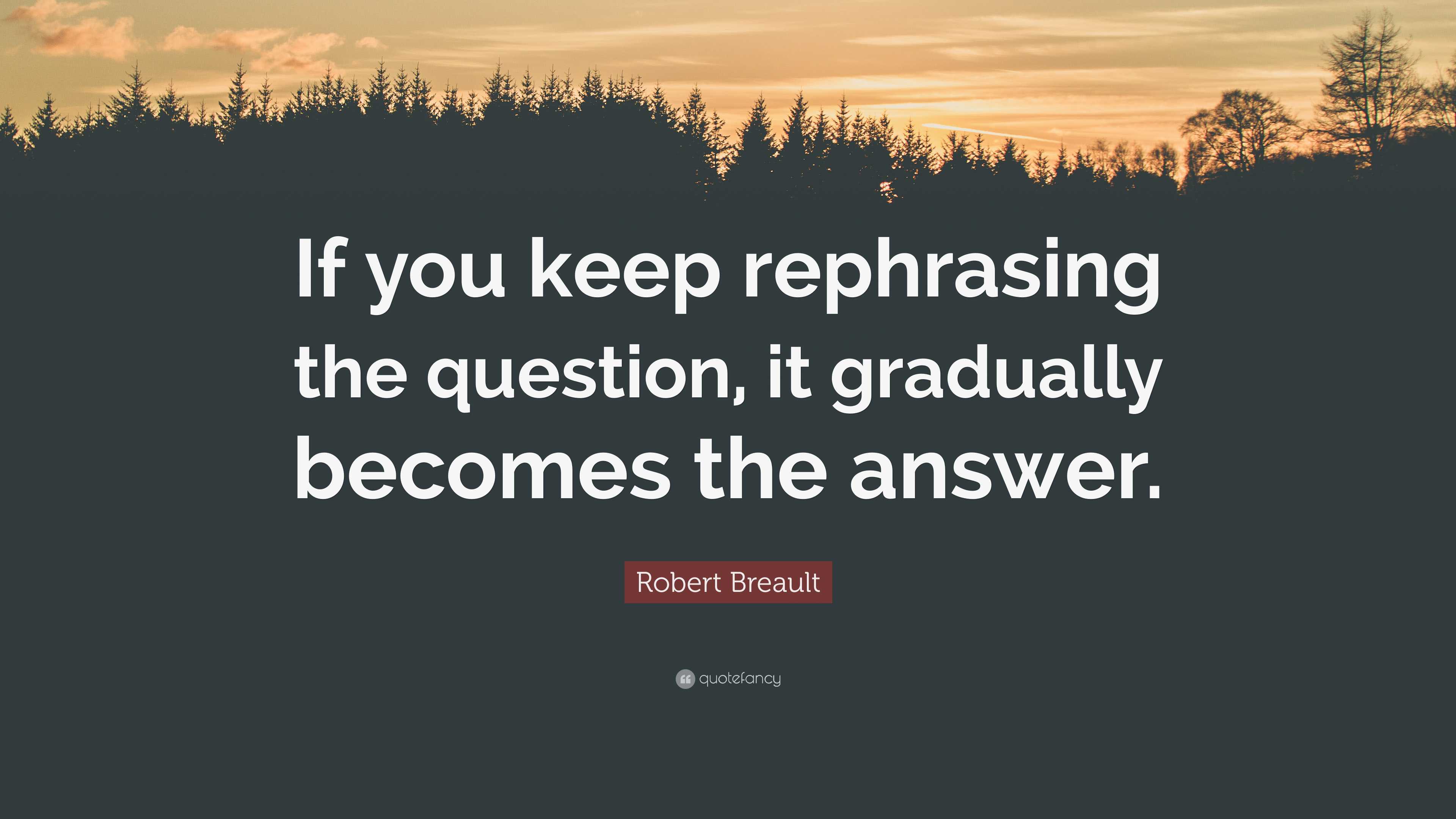 Robert Breault Quote: “If you keep rephrasing the question, it ...