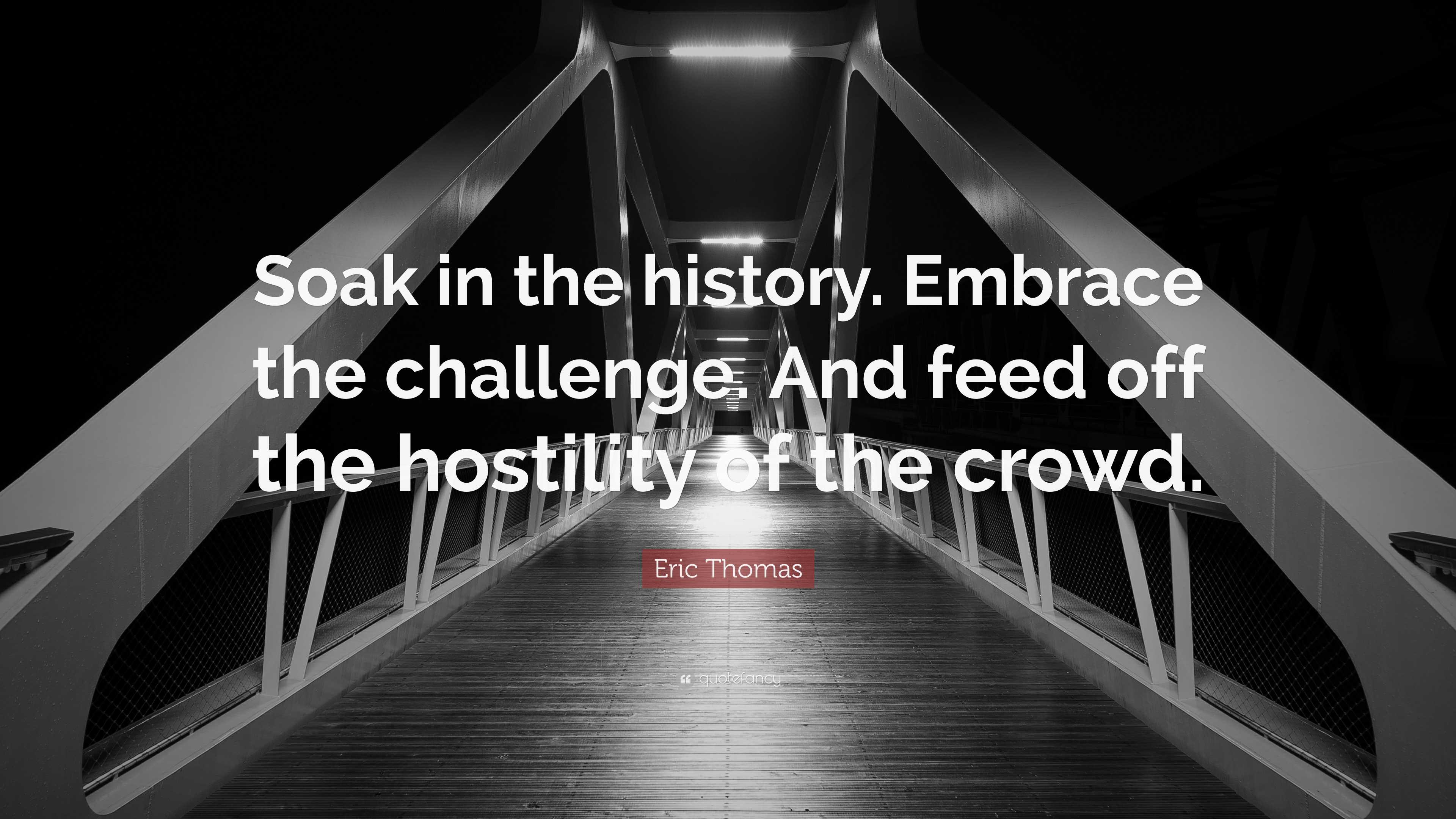 Eric Thomas Quote: “Soak in the history. Embrace the challenge. And ...