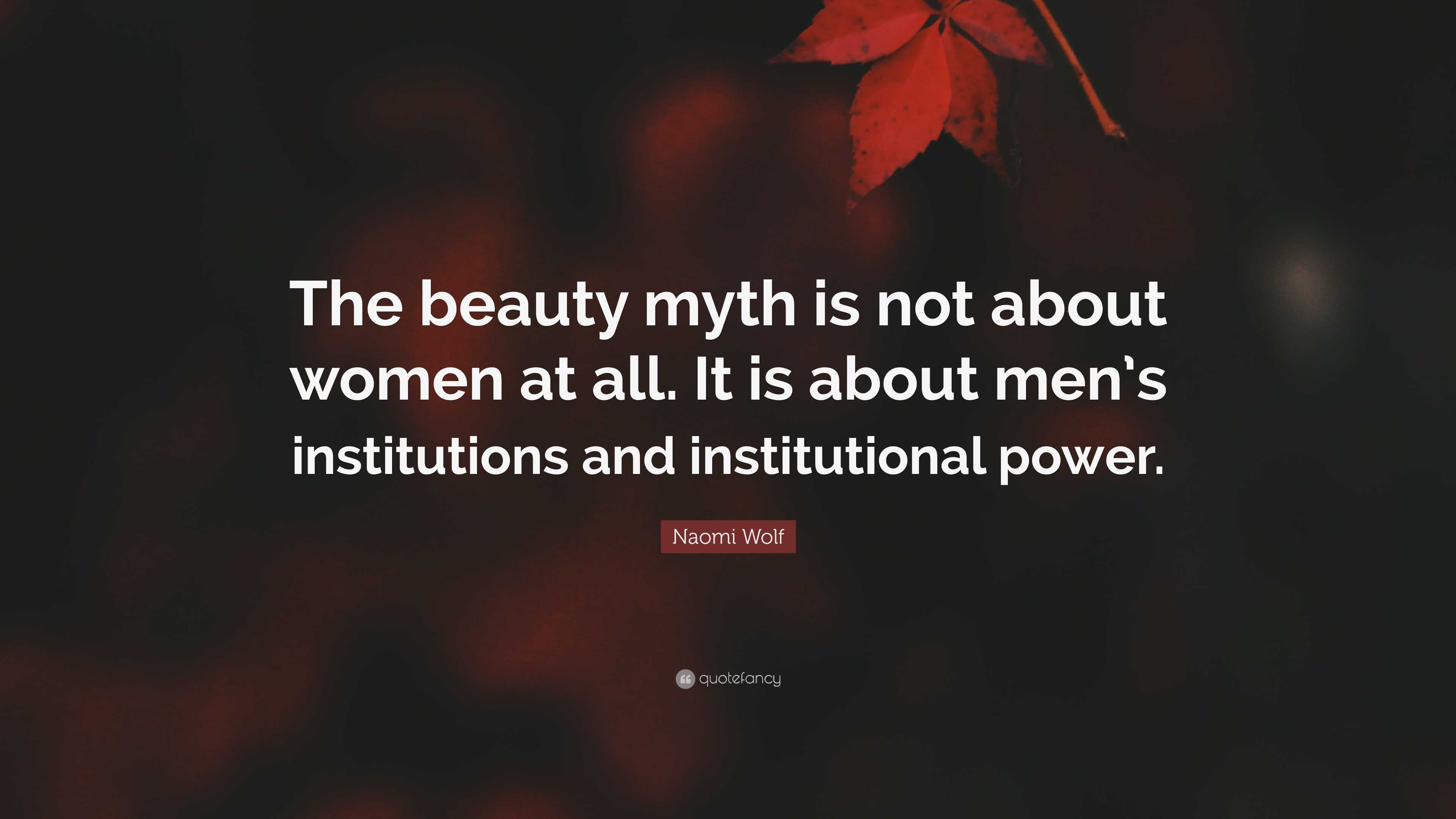 Naomi Wolf Quote: “The beauty myth is not about women at all. It is ...