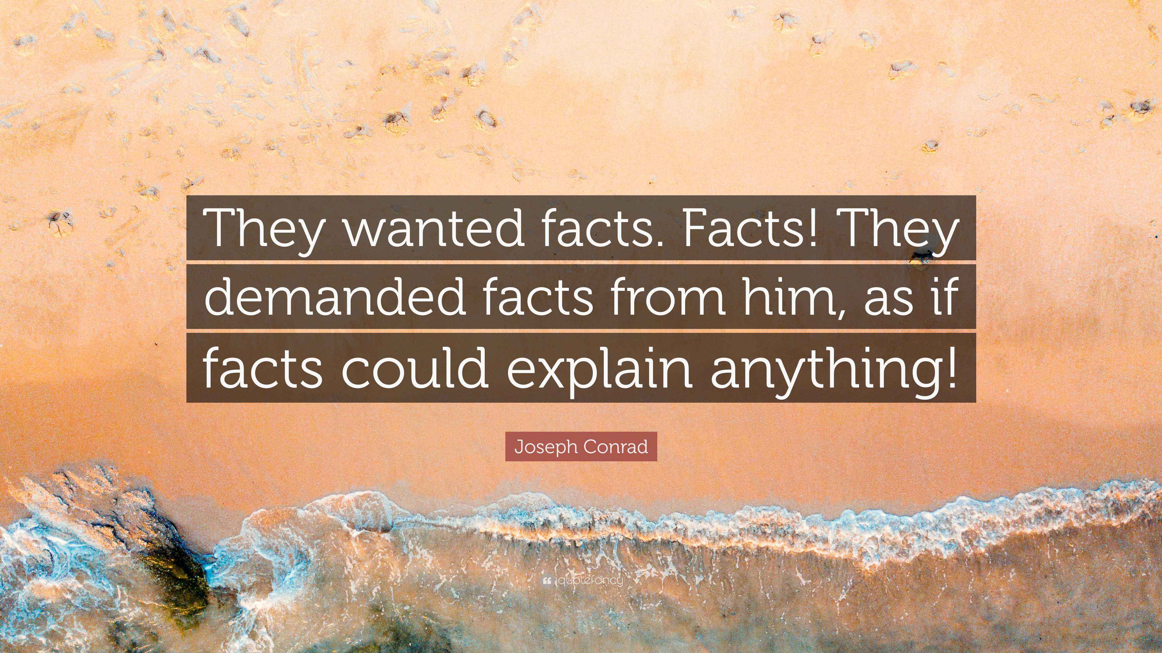 Joseph Conrad Quote: “They wanted facts. Facts! They demanded facts ...
