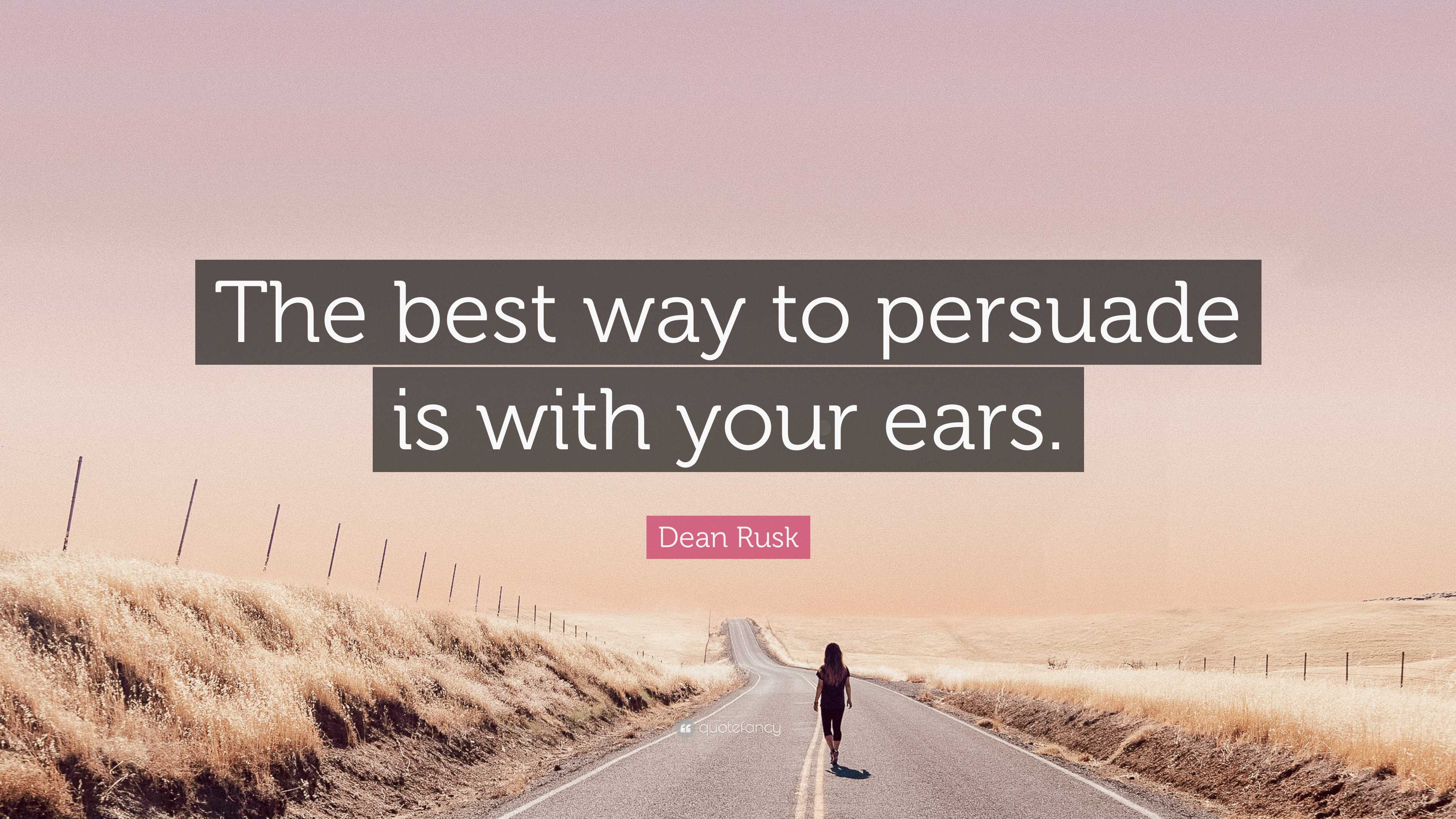 Dean Rusk Quote: “The best way to persuade is with your ears.”