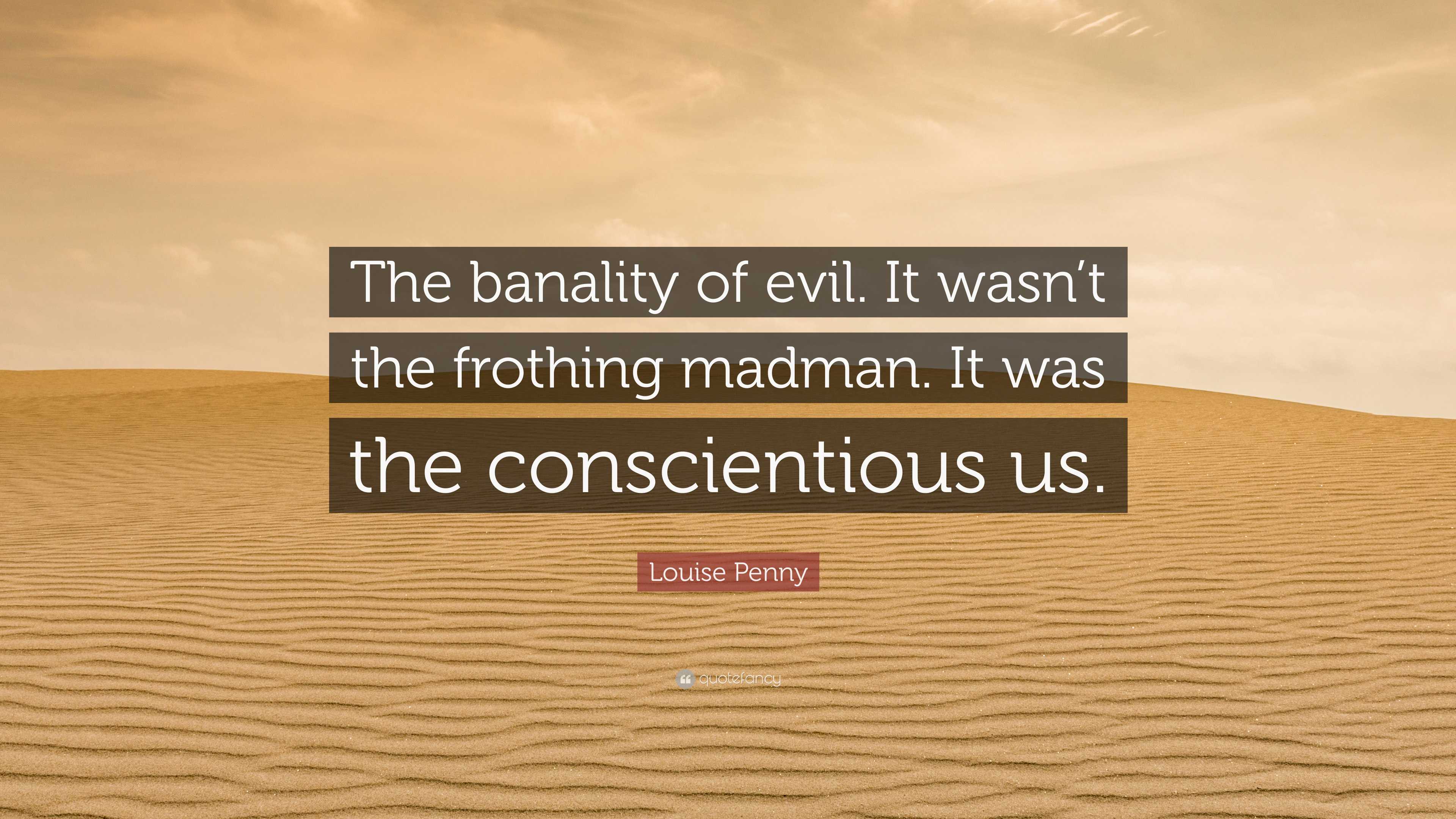 Louise Penny Quote: “The banality of evil. It wasn’t the frothing ...