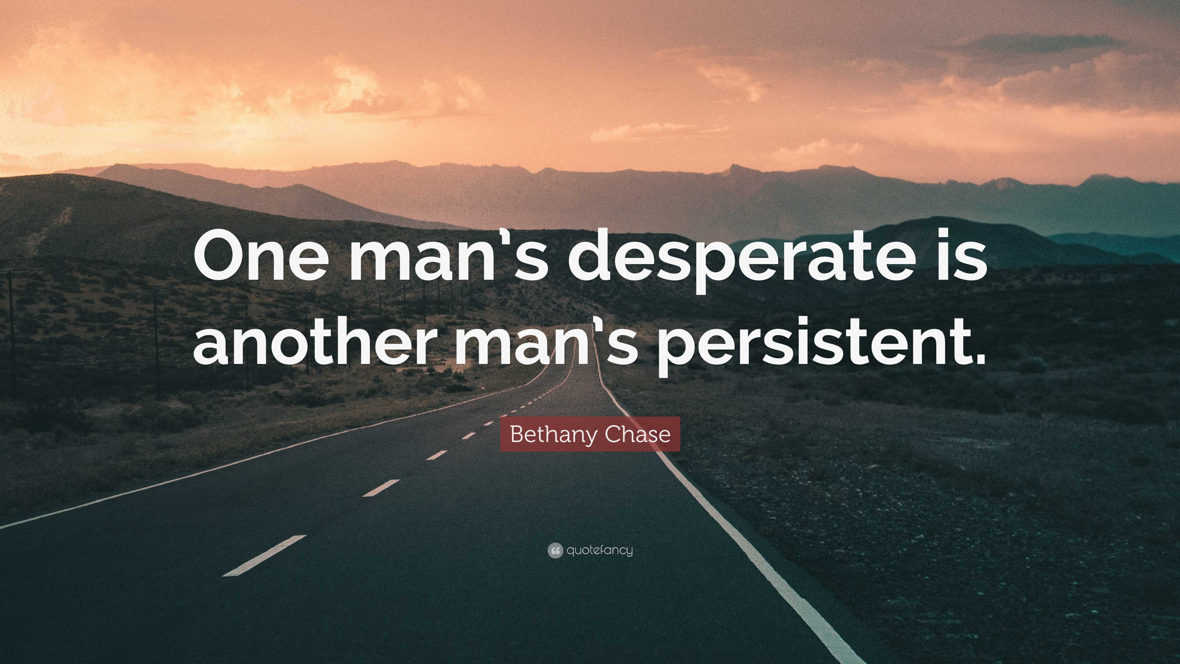 Bethany Chase Quote: “One man’s desperate is another man’s persistent.”