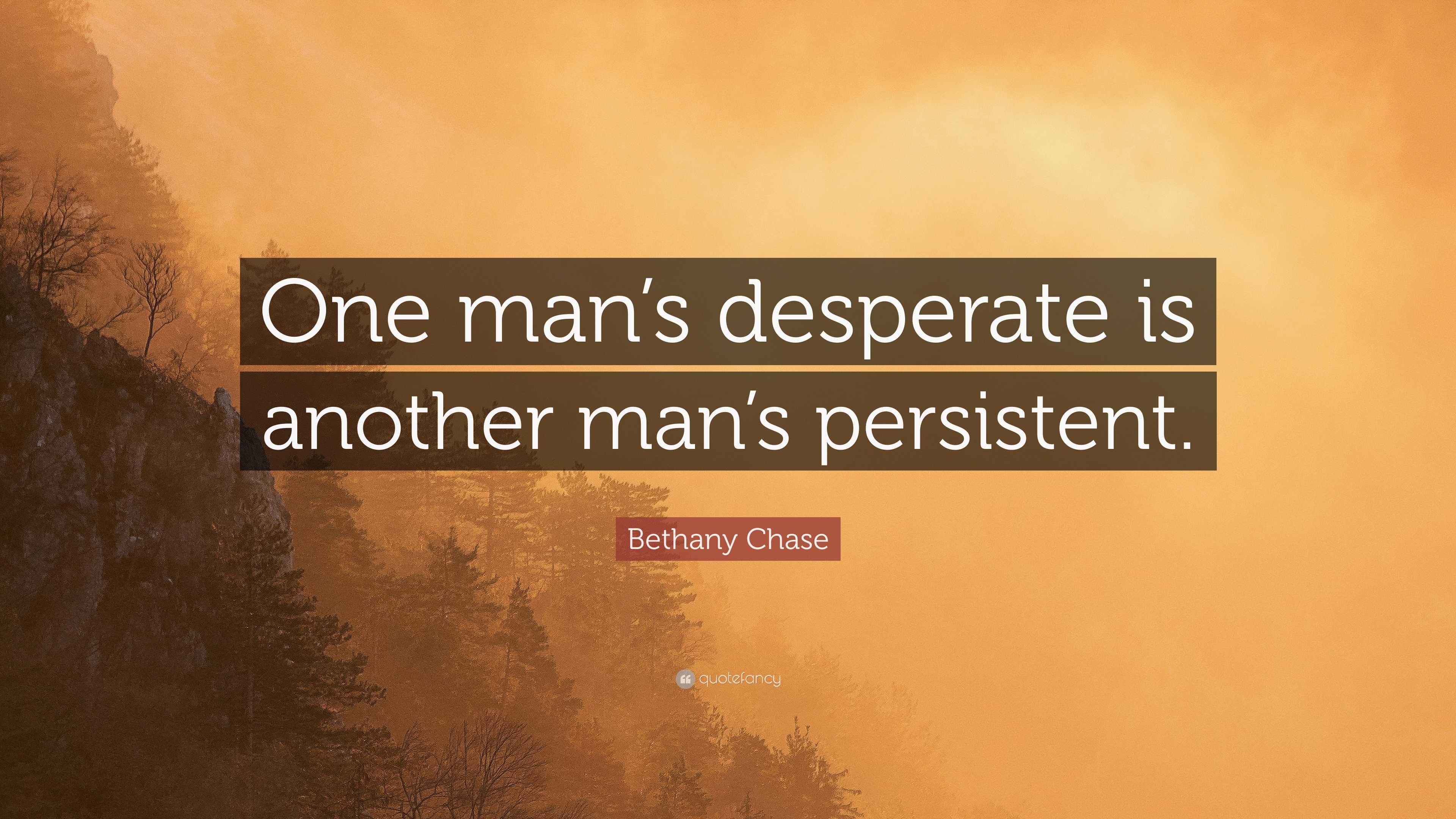 Bethany Chase Quote: “One man’s desperate is another man’s persistent.”