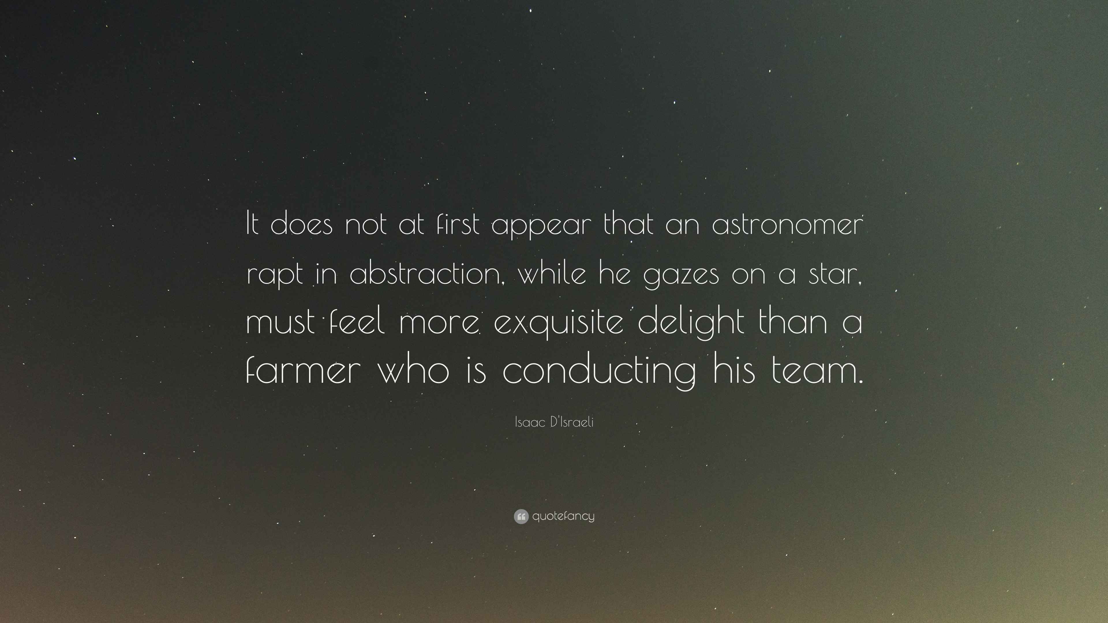 Isaac D'Israeli Quote: “It does not at first appear that an astronomer ...