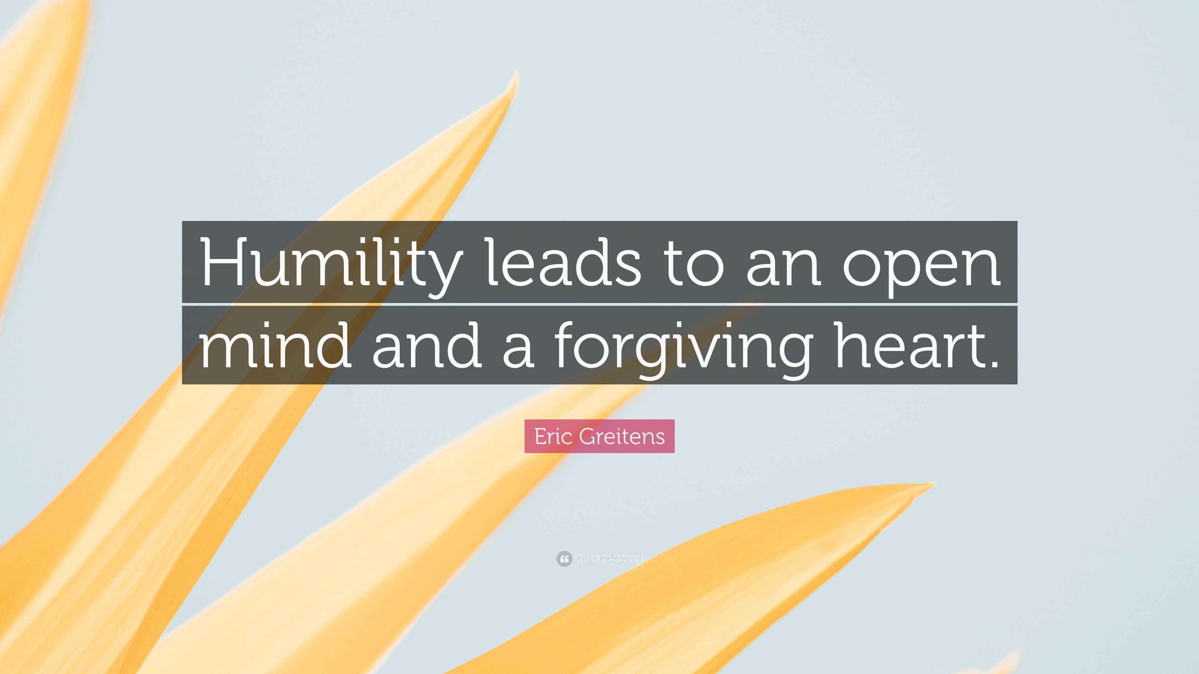 Eric Greitens Quote: “Humility leads to an open mind and a forgiving ...