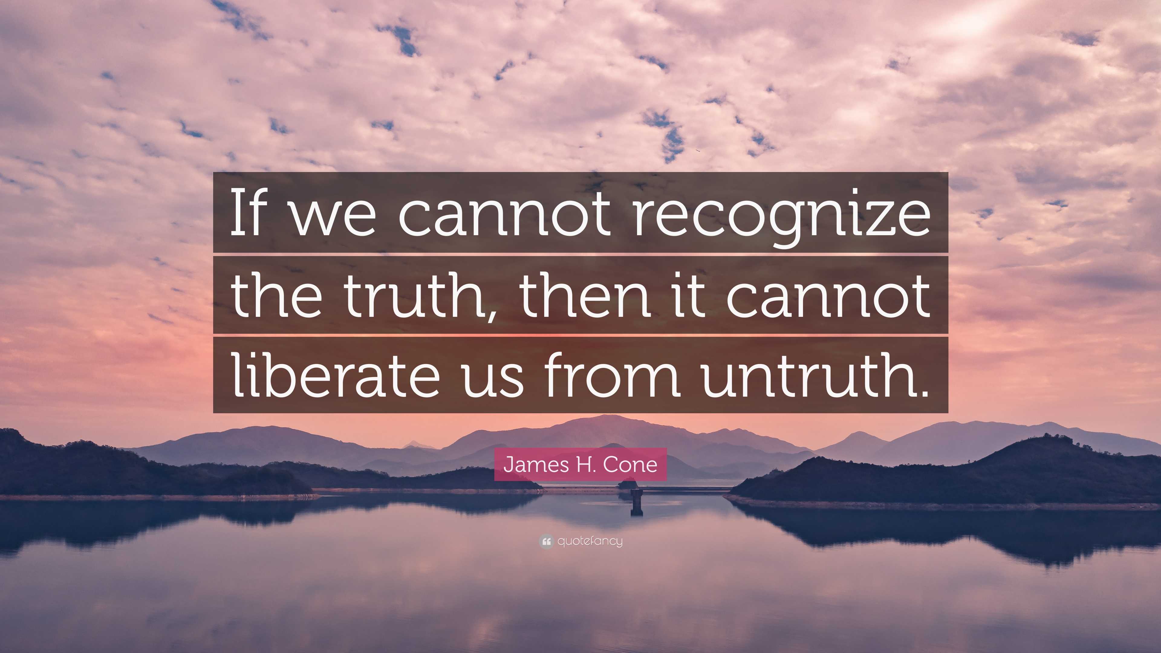 James H. Cone Quote: “If we cannot recognize the truth, then it cannot ...