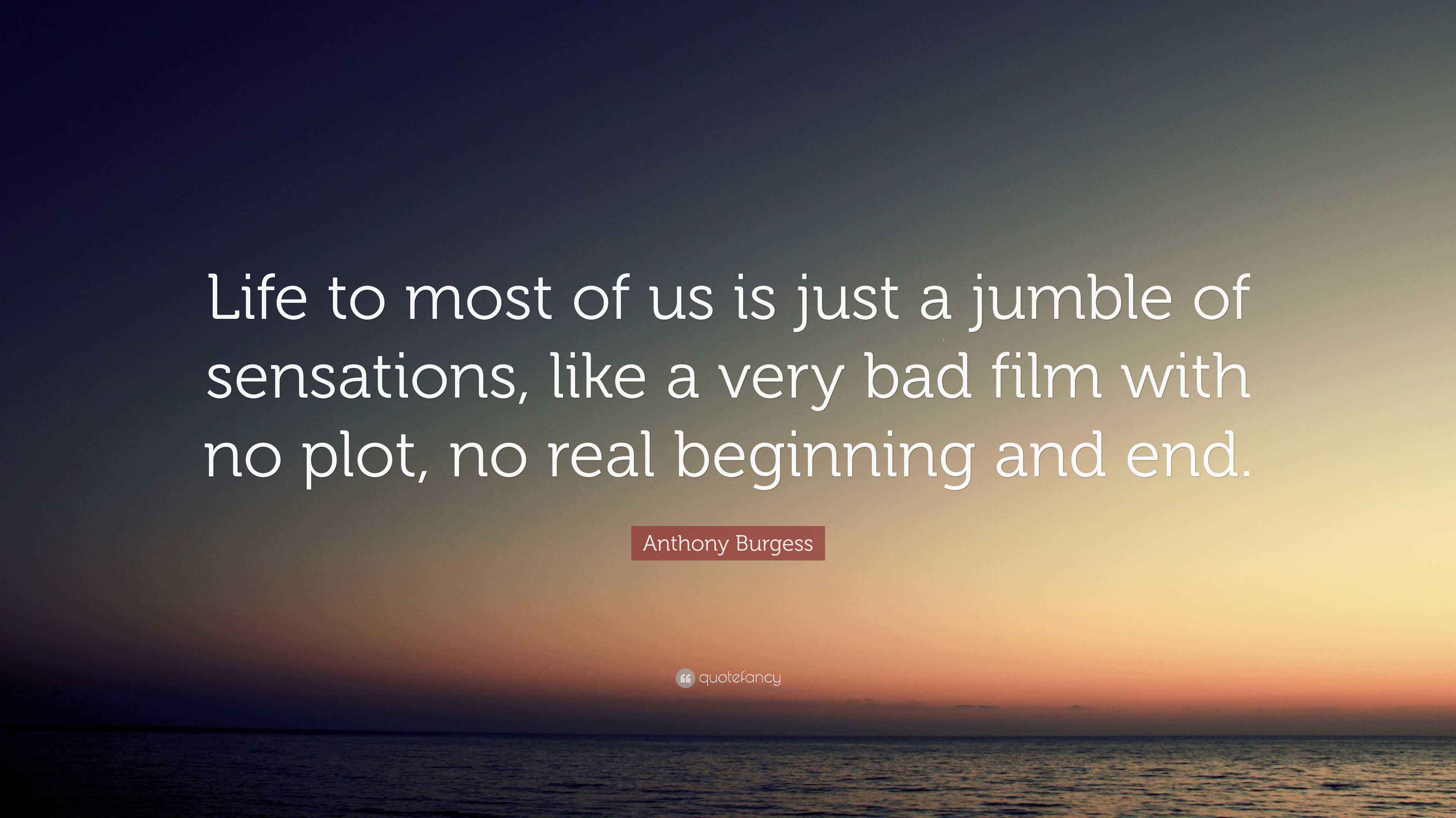 Anthony Burgess Quote: “Life to most of us is just a jumble of ...