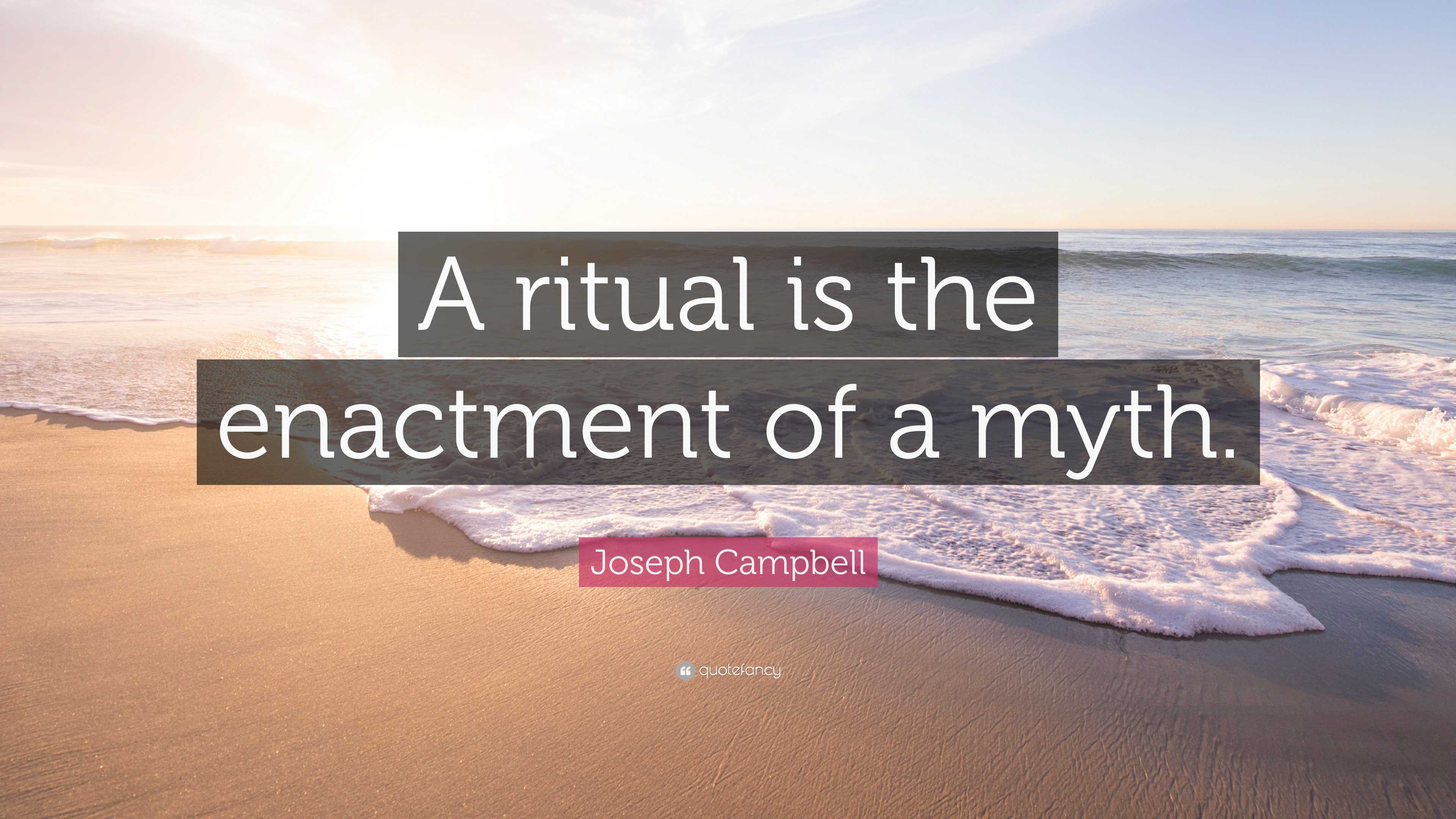 Joseph Campbell Quote: “A ritual is the enactment of a myth.”