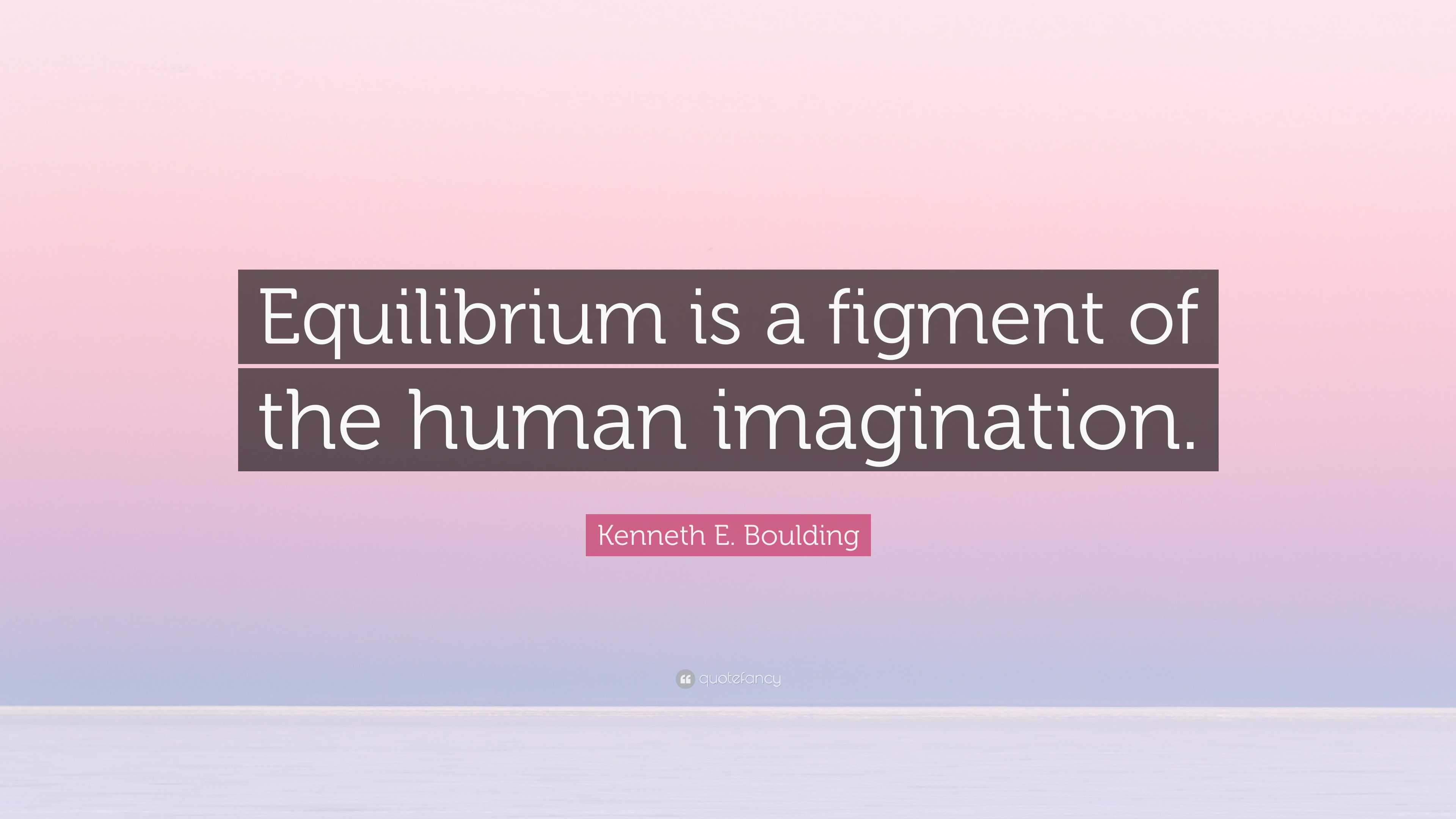 Kenneth E. Boulding Quote: “Equilibrium is a figment of the human ...