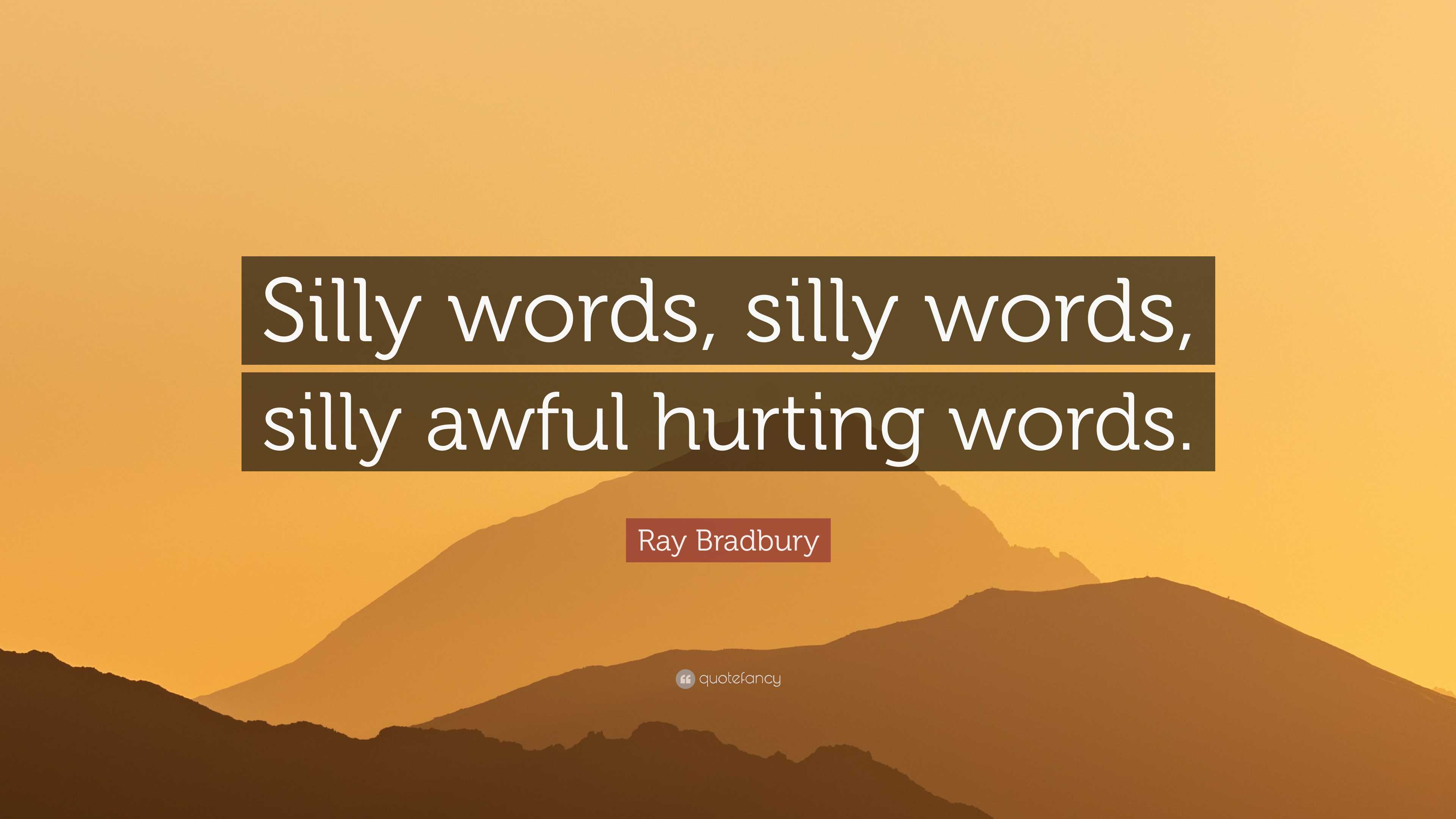 Ray Bradbury Quote: “Silly words, silly words, silly awful hurting words.”