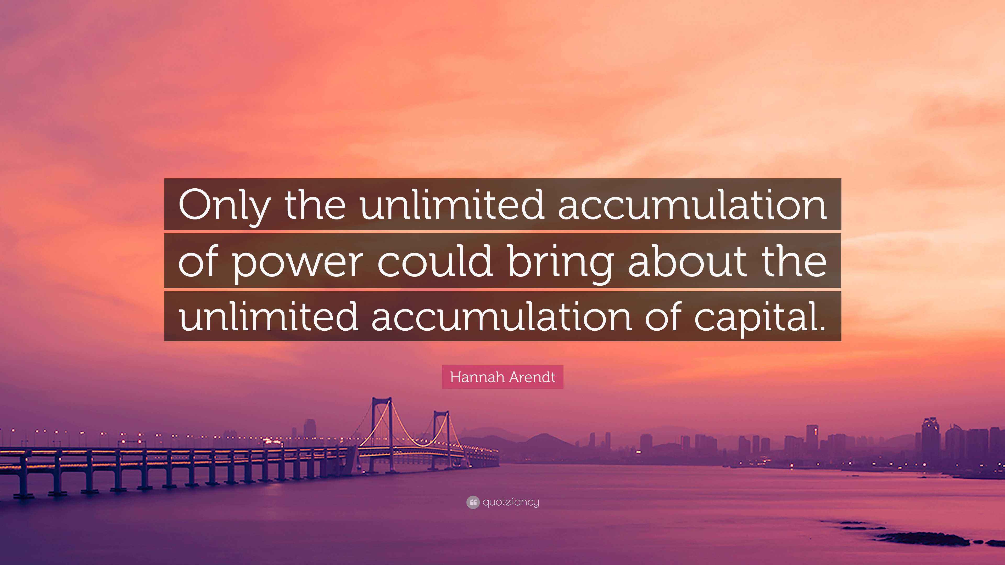 Hannah Arendt Quote: “Only the unlimited accumulation of power could ...