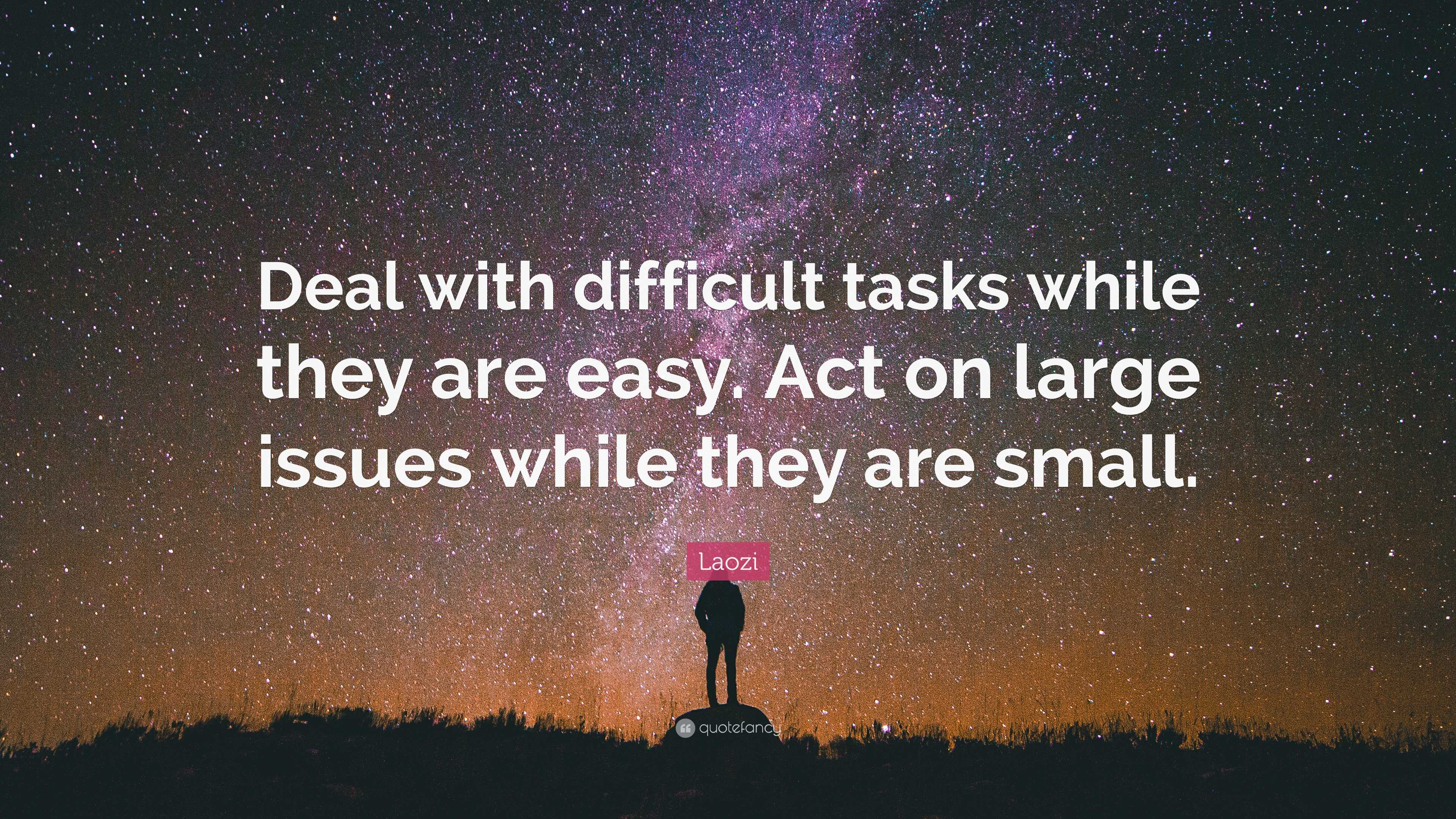 Laozi Quote: “Deal with difficult tasks while they are easy. Act on ...