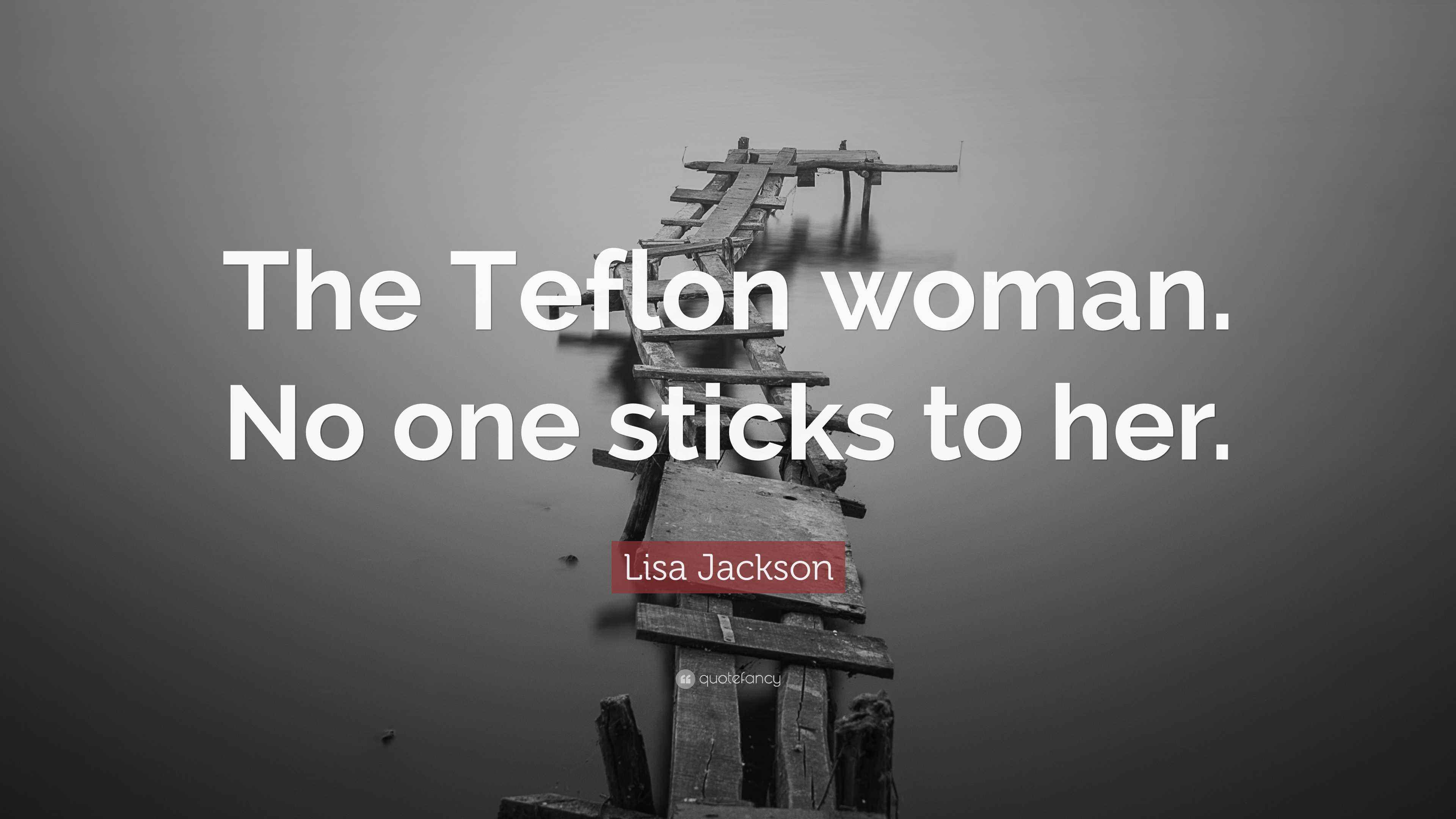 Lisa Jackson Quote: “The Teflon woman. No one sticks to her.”