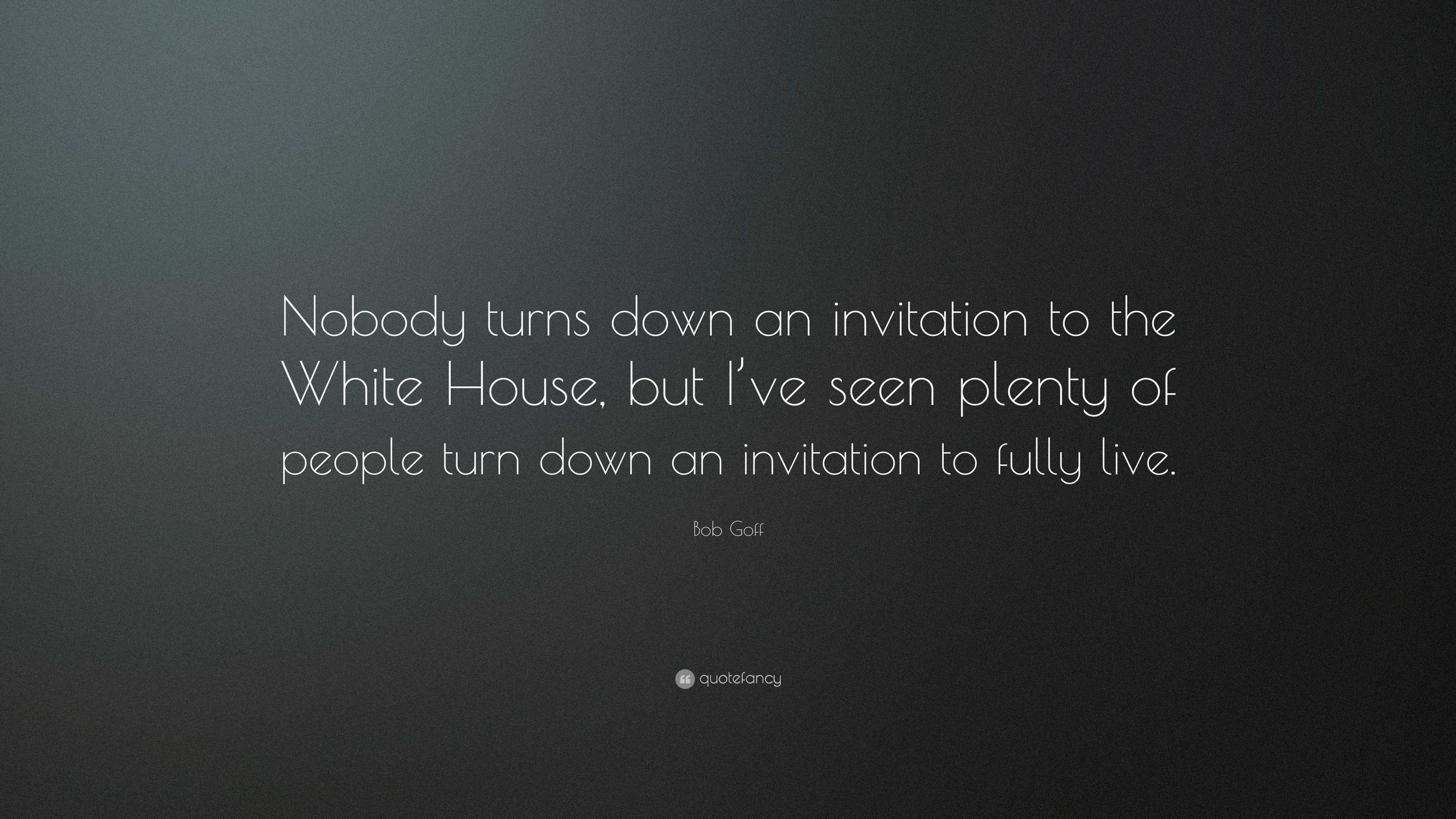 Bob Goff Quote: “Nobody turns down an invitation to the White House ...