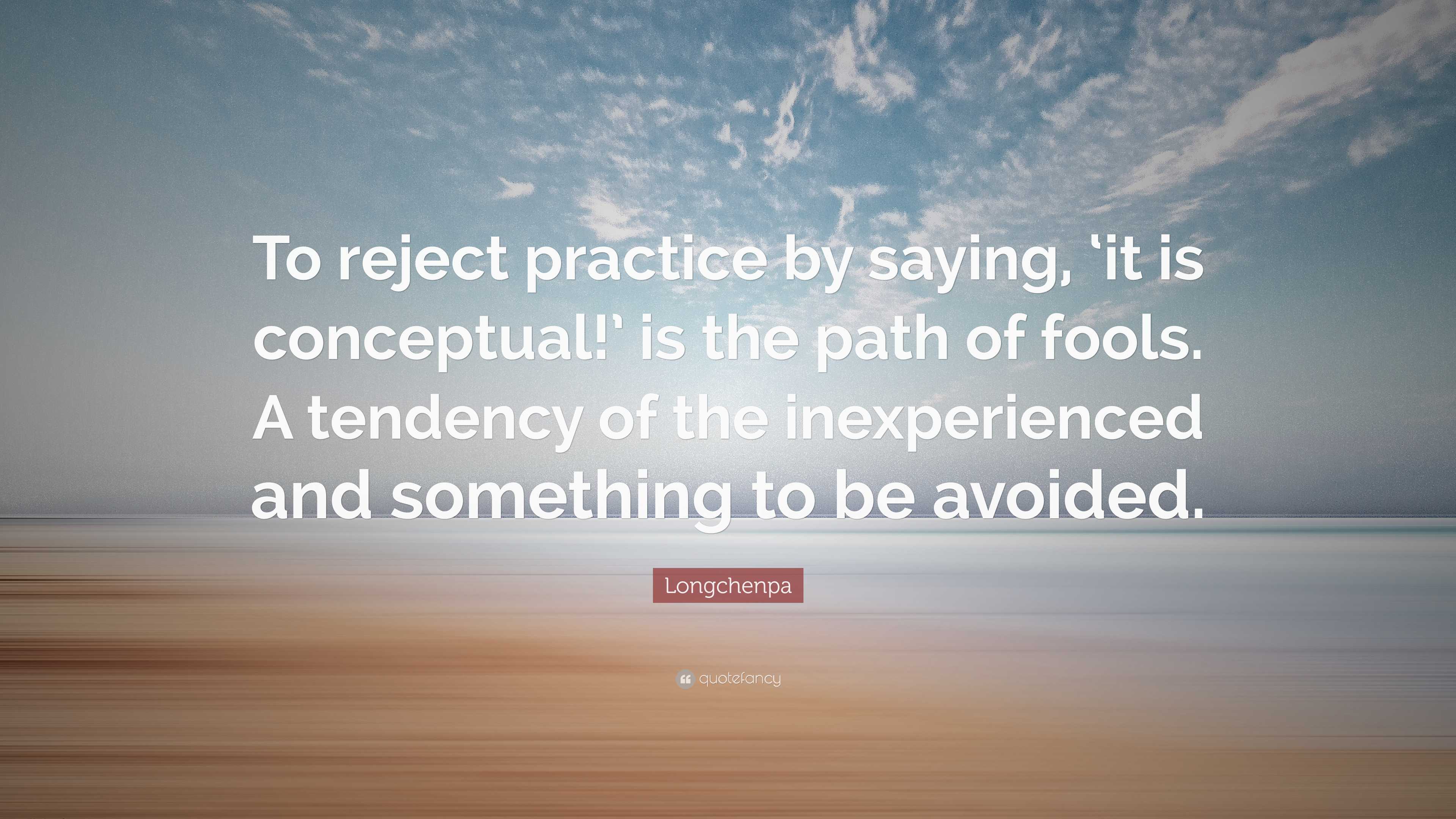 Longchenpa Quote: “To reject practice by saying, ‘it is conceptual!’ is ...