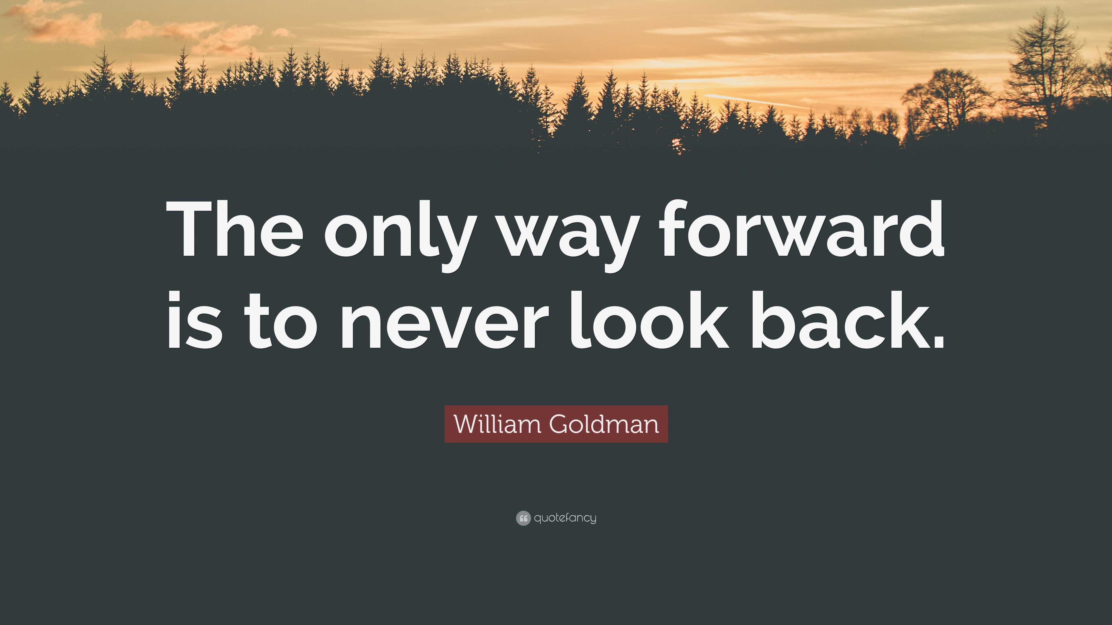 William Goldman Quote: “The only way forward is to never look back.”