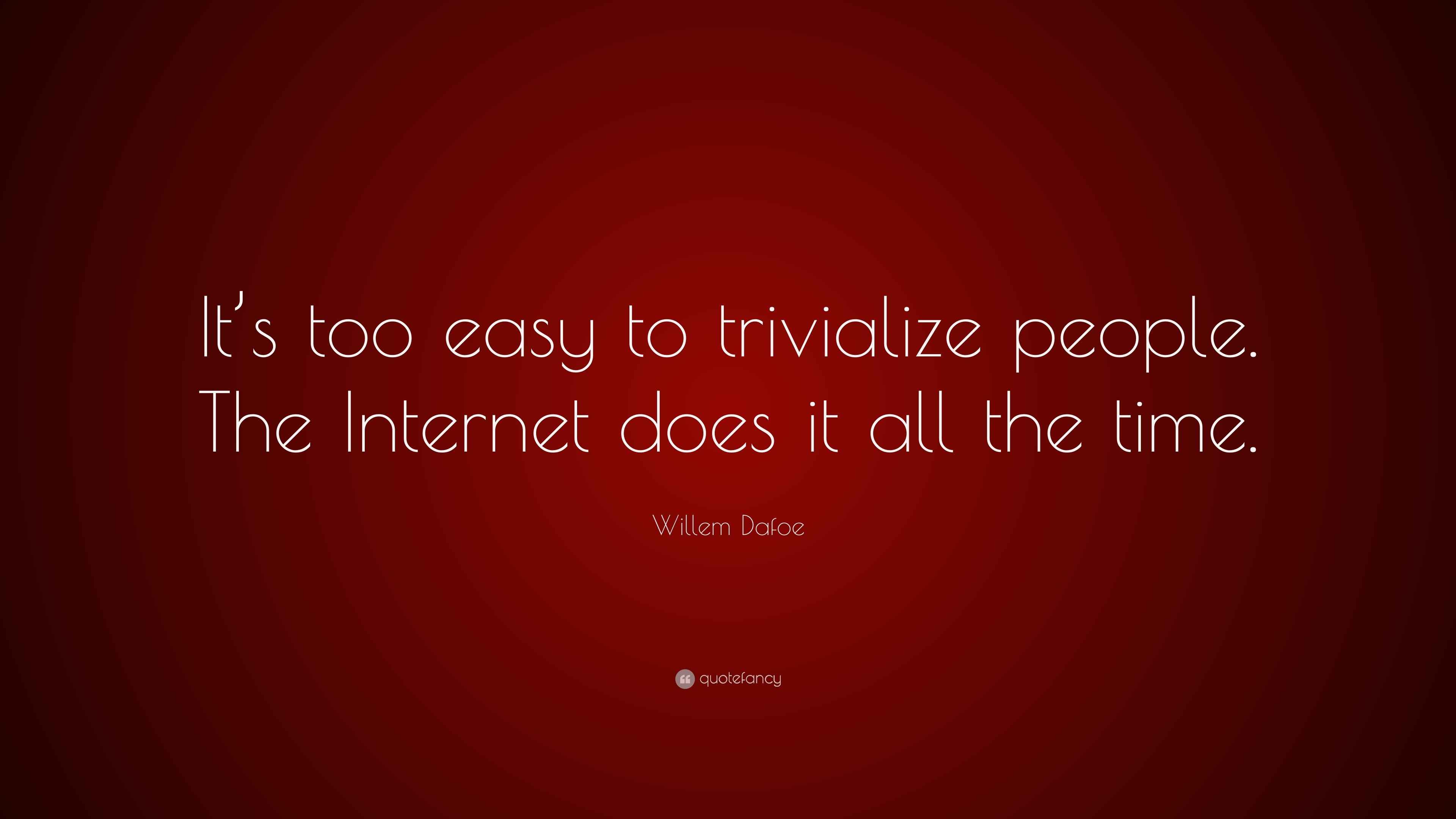 Willem Dafoe Quote: “It’s too easy to trivialize people. The Internet ...
