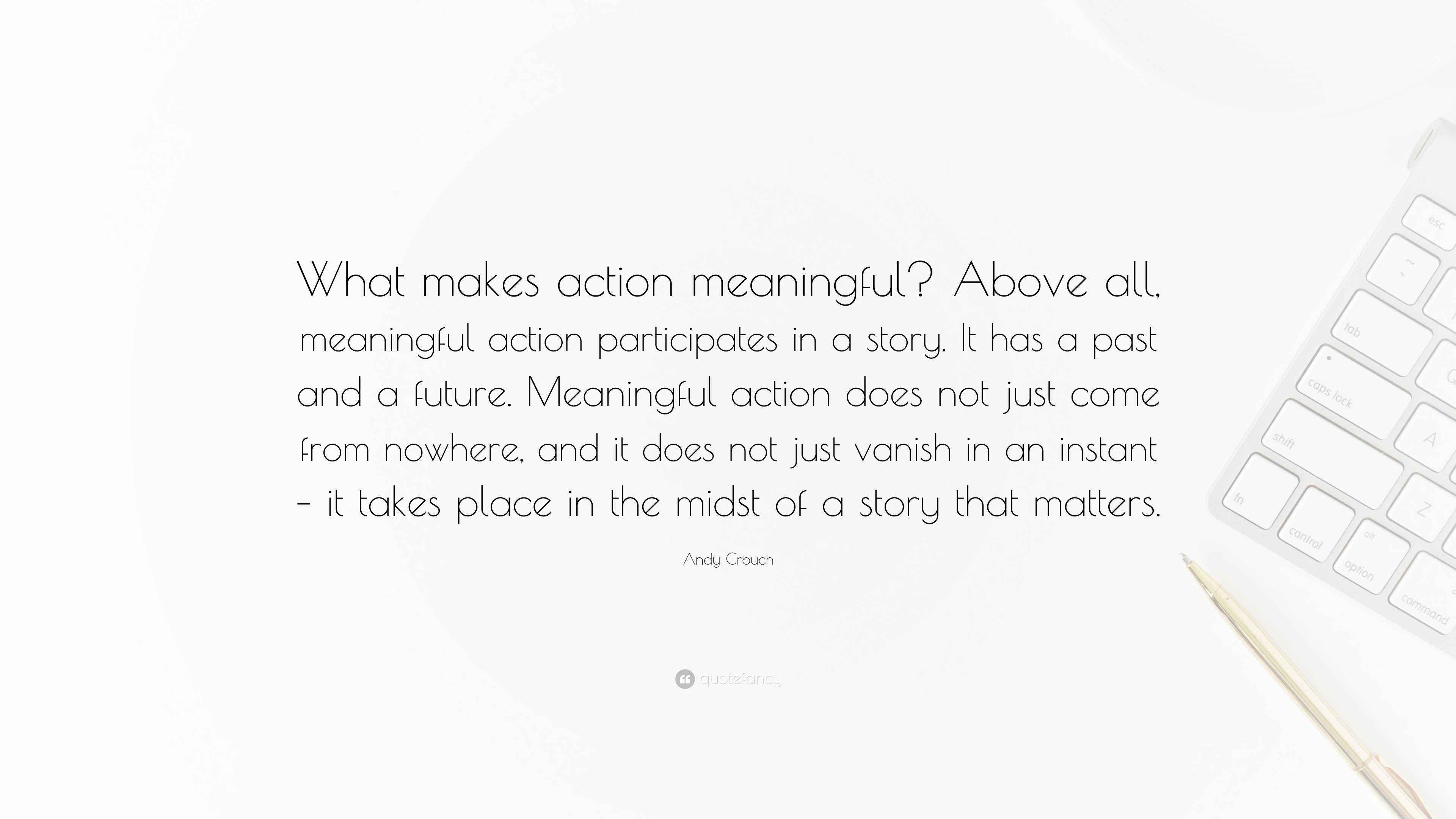 Andy Crouch Quote: “What makes action meaningful? Above all, meaningful ...