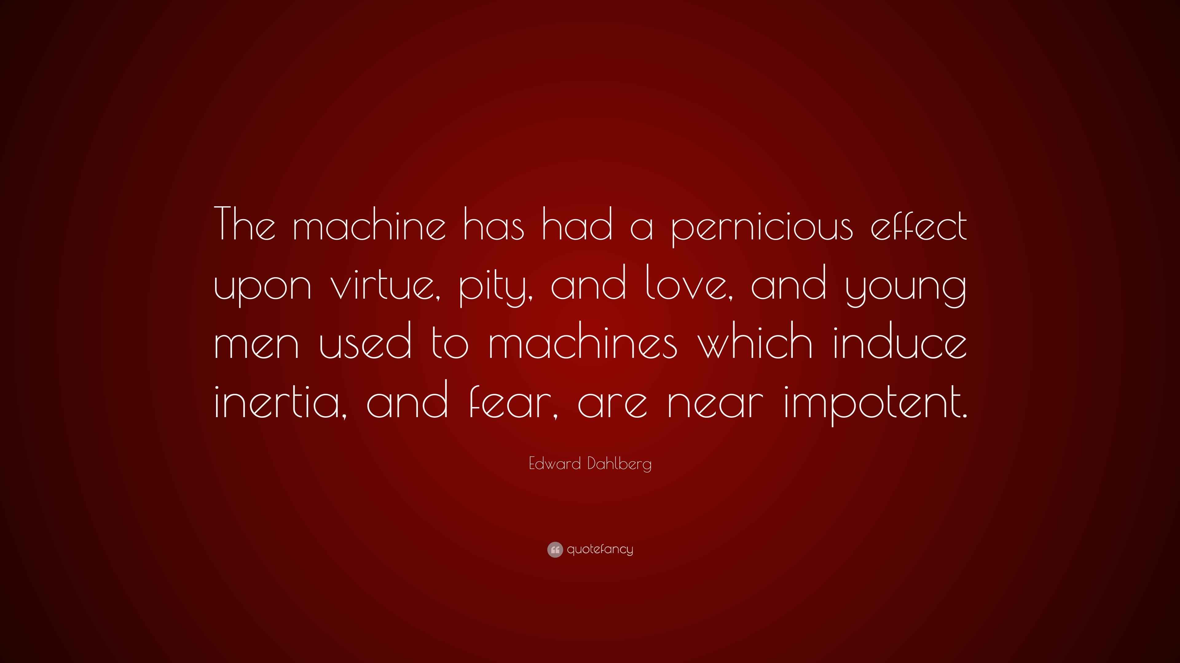 Edward Dahlberg Quote: “The machine has had a pernicious effect upon ...