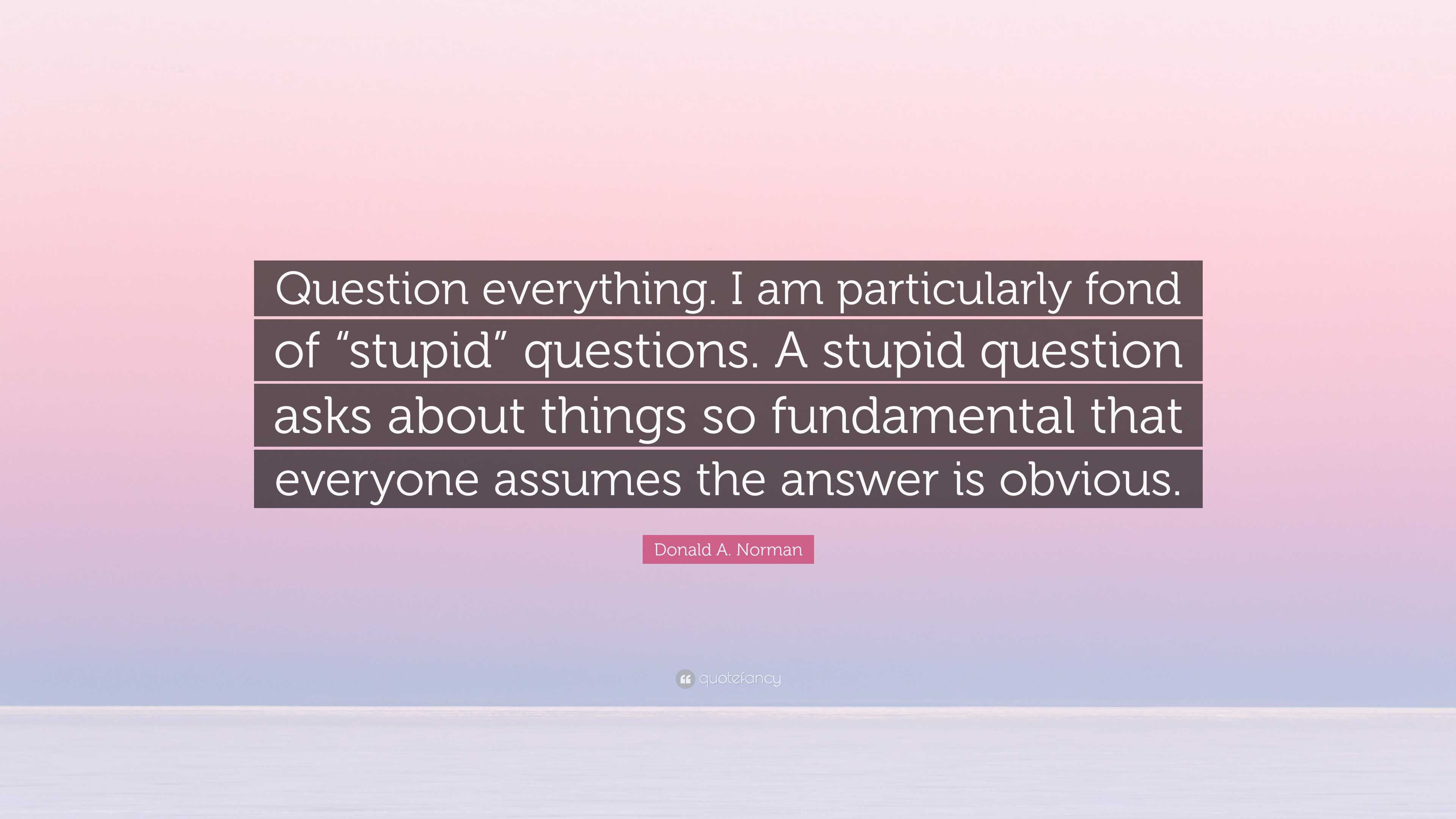 Donald A. Norman Quote: “Question everything. I am particularly fond of ...