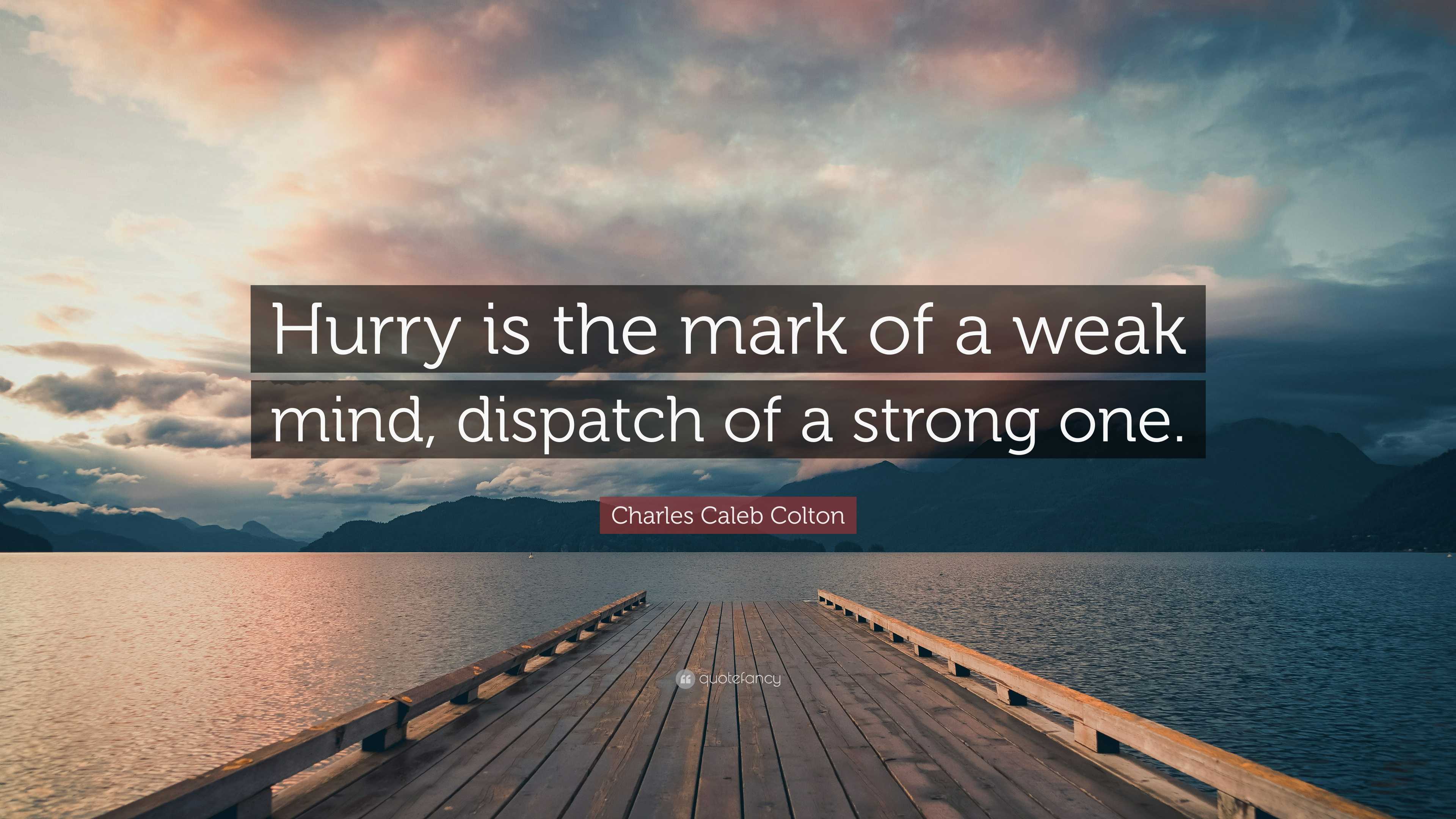 Charles Caleb Colton Quote: “Hurry is the mark of a weak mind, dispatch ...