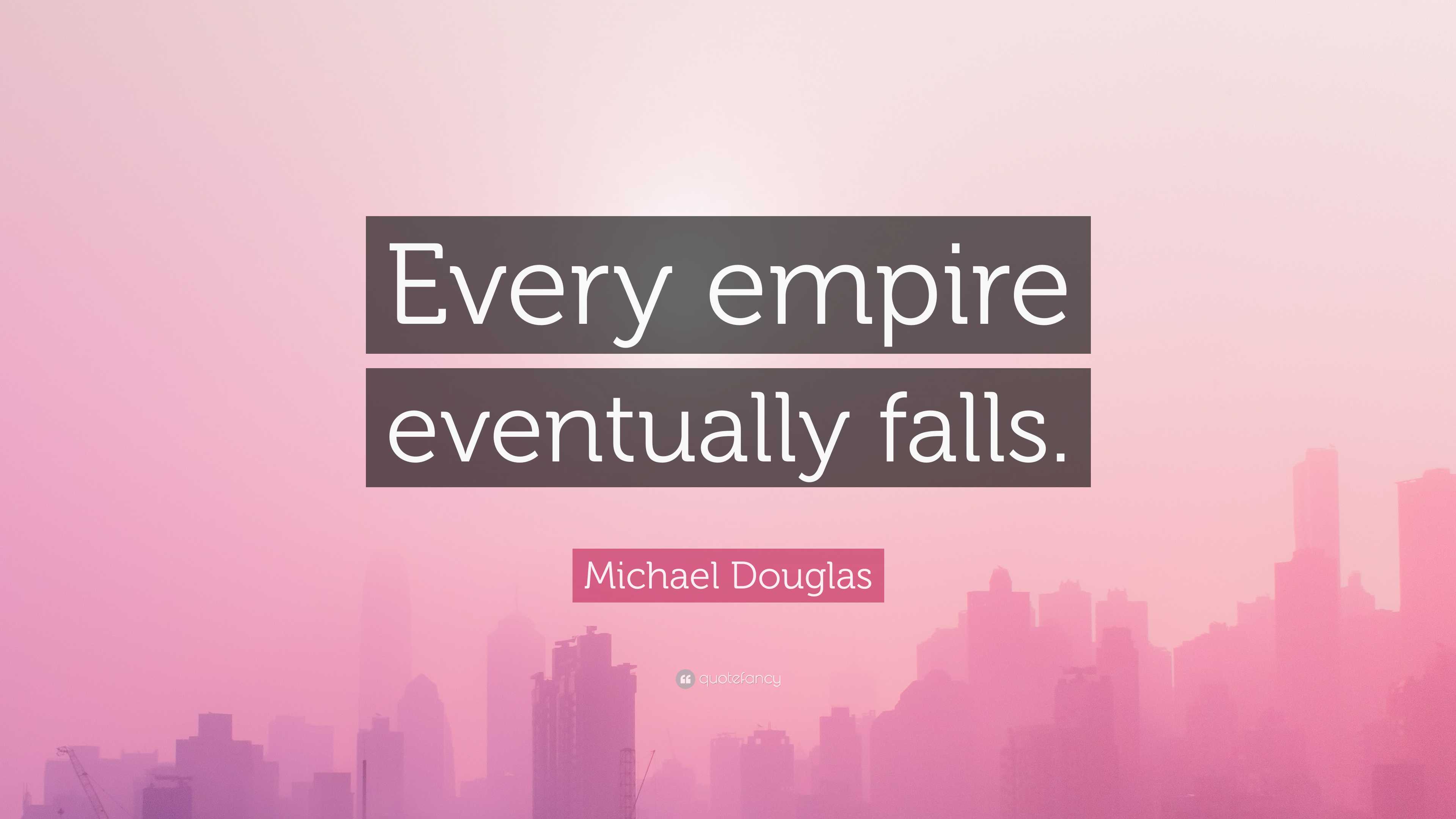 Michael Douglas Quote: “Every empire eventually falls.”