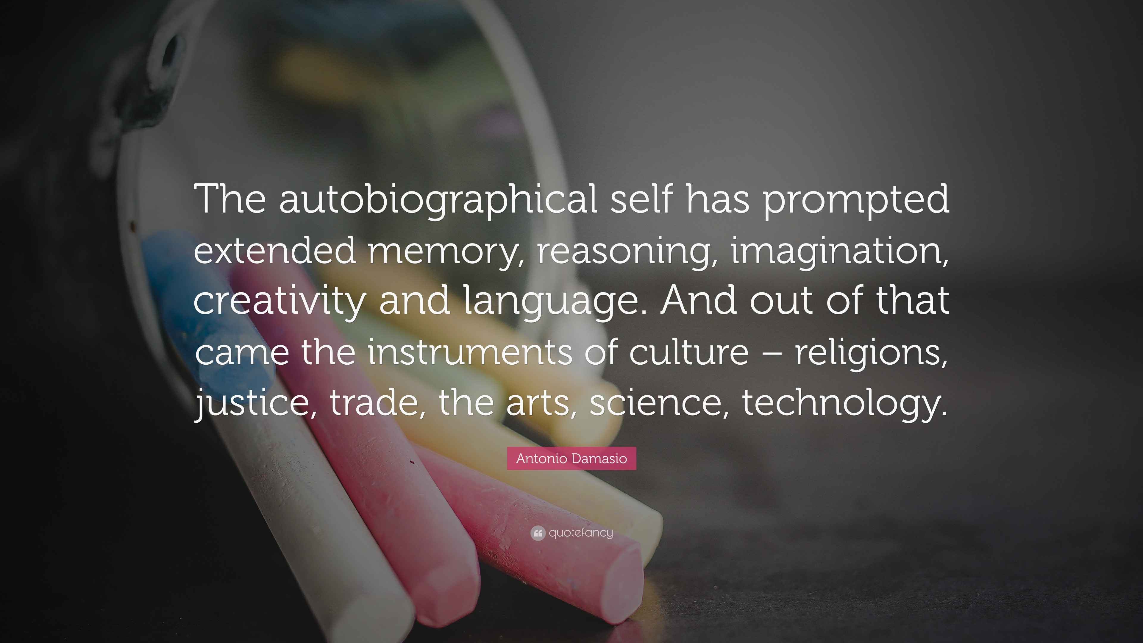 Antonio Damasio Quote: “The autobiographical self has prompted extended ...