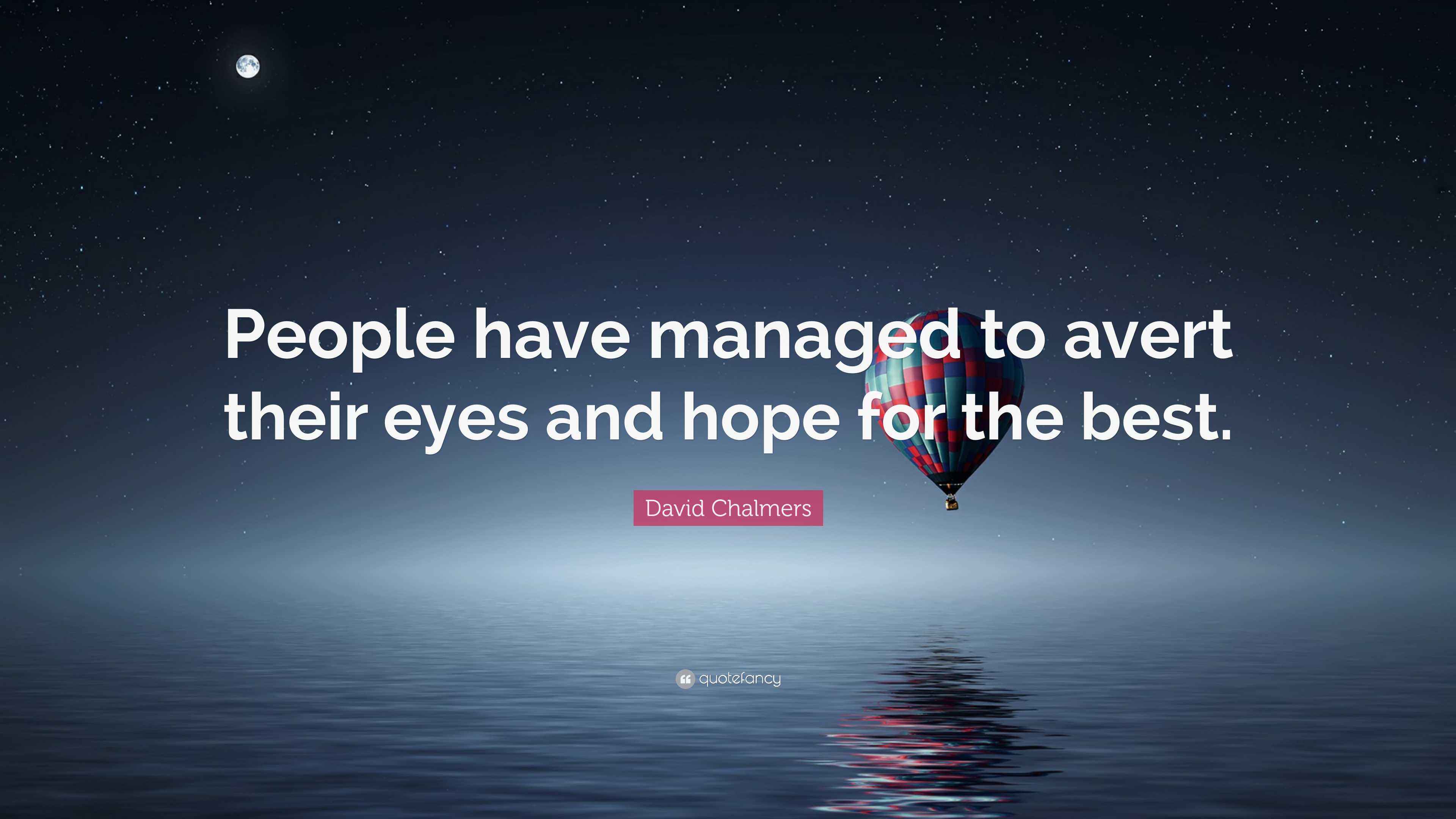 David Chalmers Quote: “People have managed to avert their eyes and hope ...