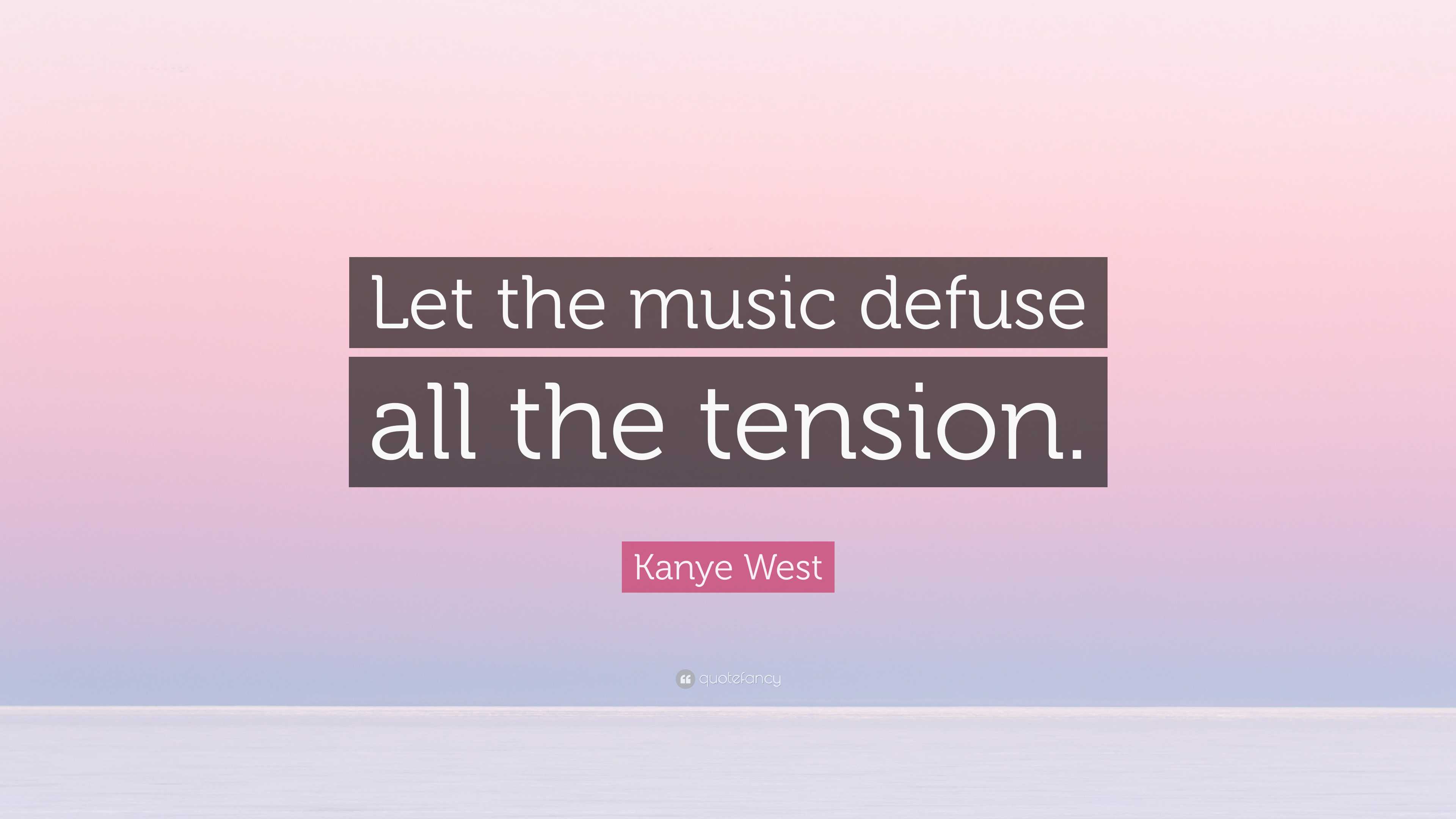 Kanye West Quote: “Let the music defuse all the tension.”