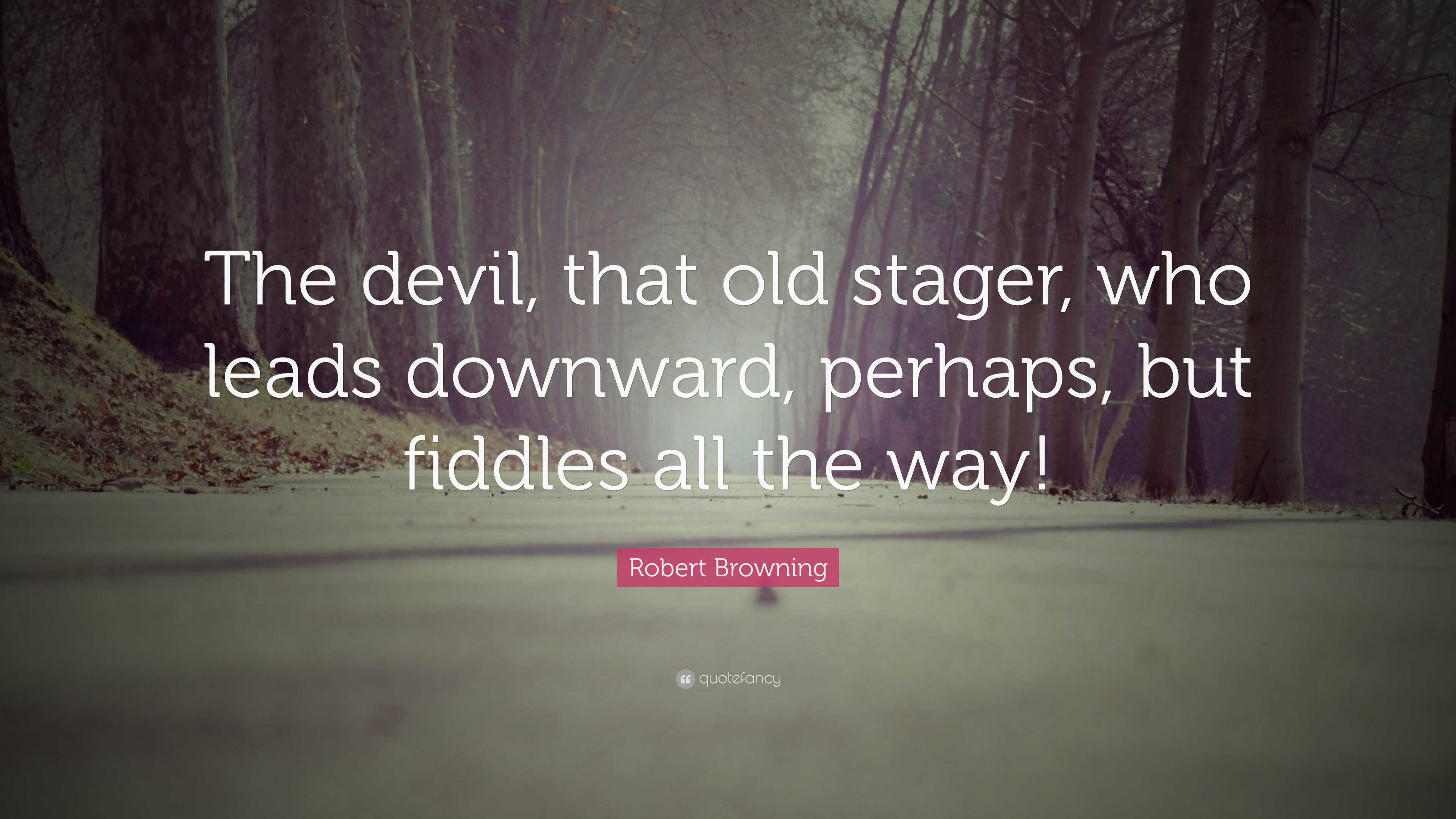 Robert Browning Quote: “The devil, that old stager, who leads downward ...