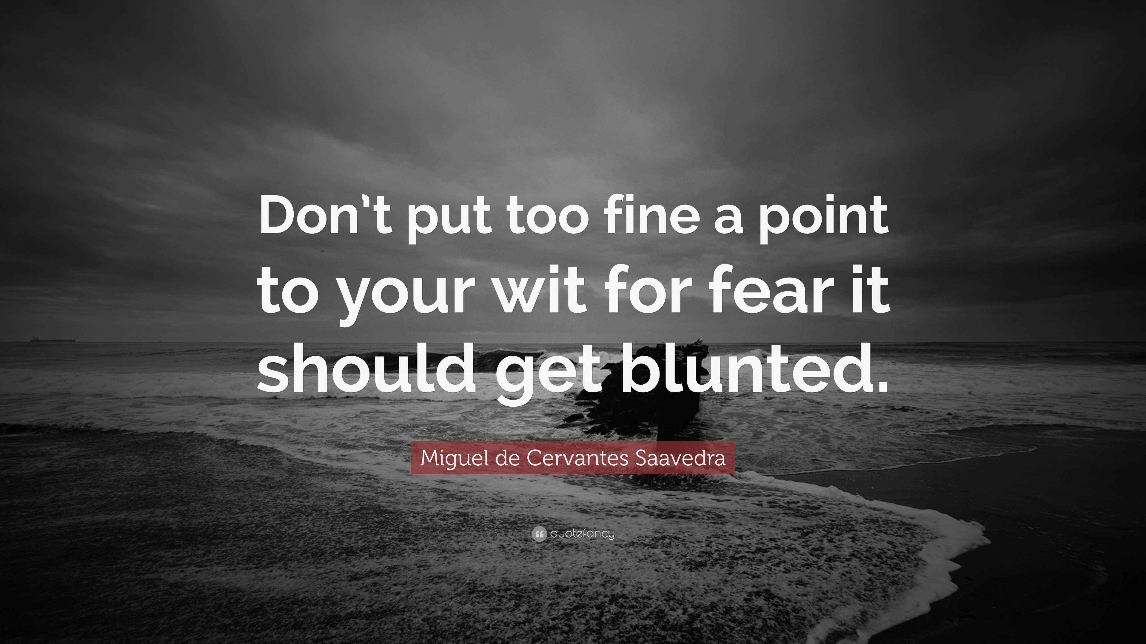 Miguel de Cervantes Saavedra Quote: “Don’t put too fine a point to your ...