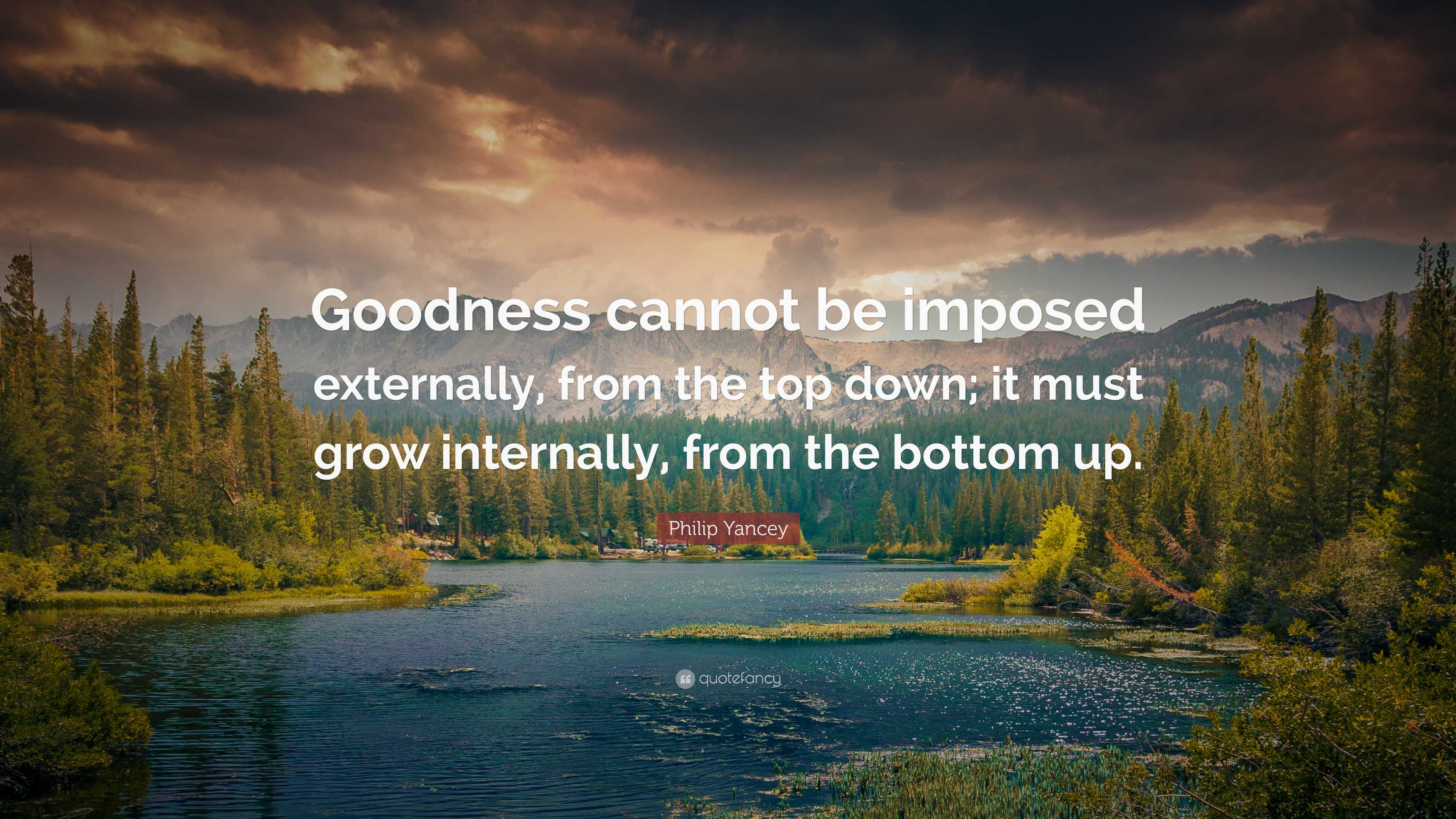 Philip Yancey Quote: “Goodness cannot be imposed externally, from the ...