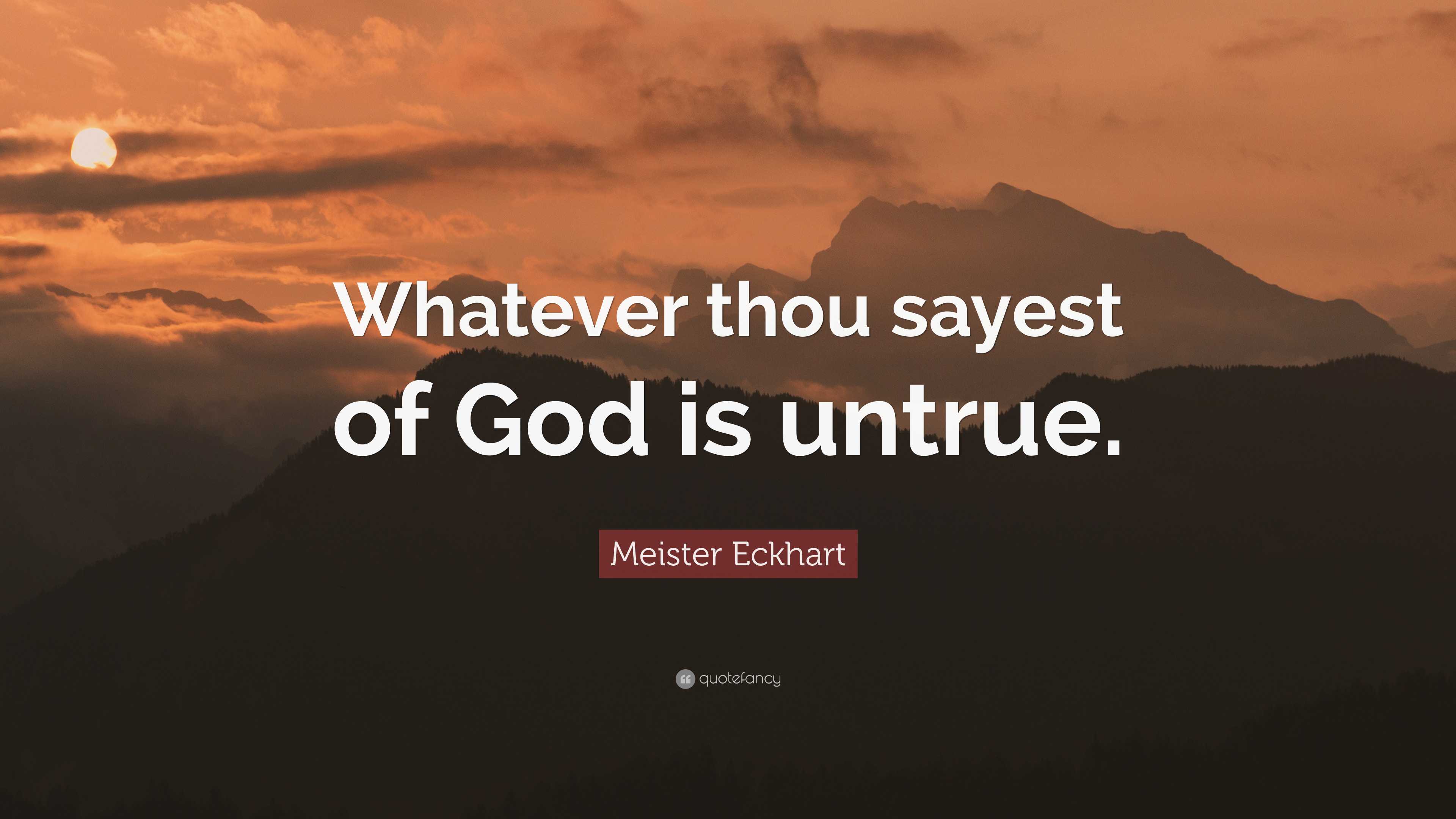 Meister Eckhart Quote: “Whatever thou sayest of God is untrue.”