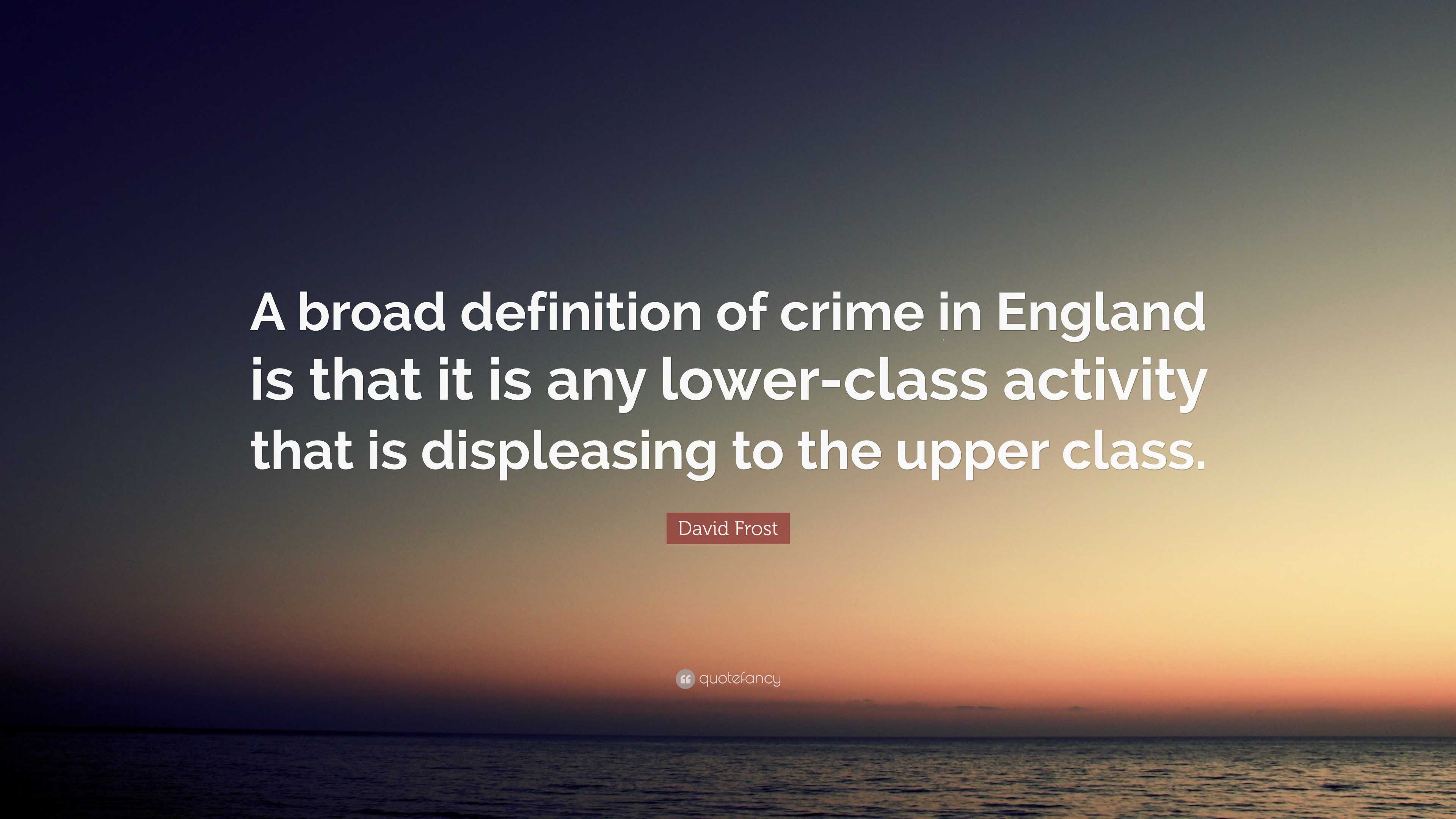 David Frost Quote: “A broad definition of crime in England is that it ...