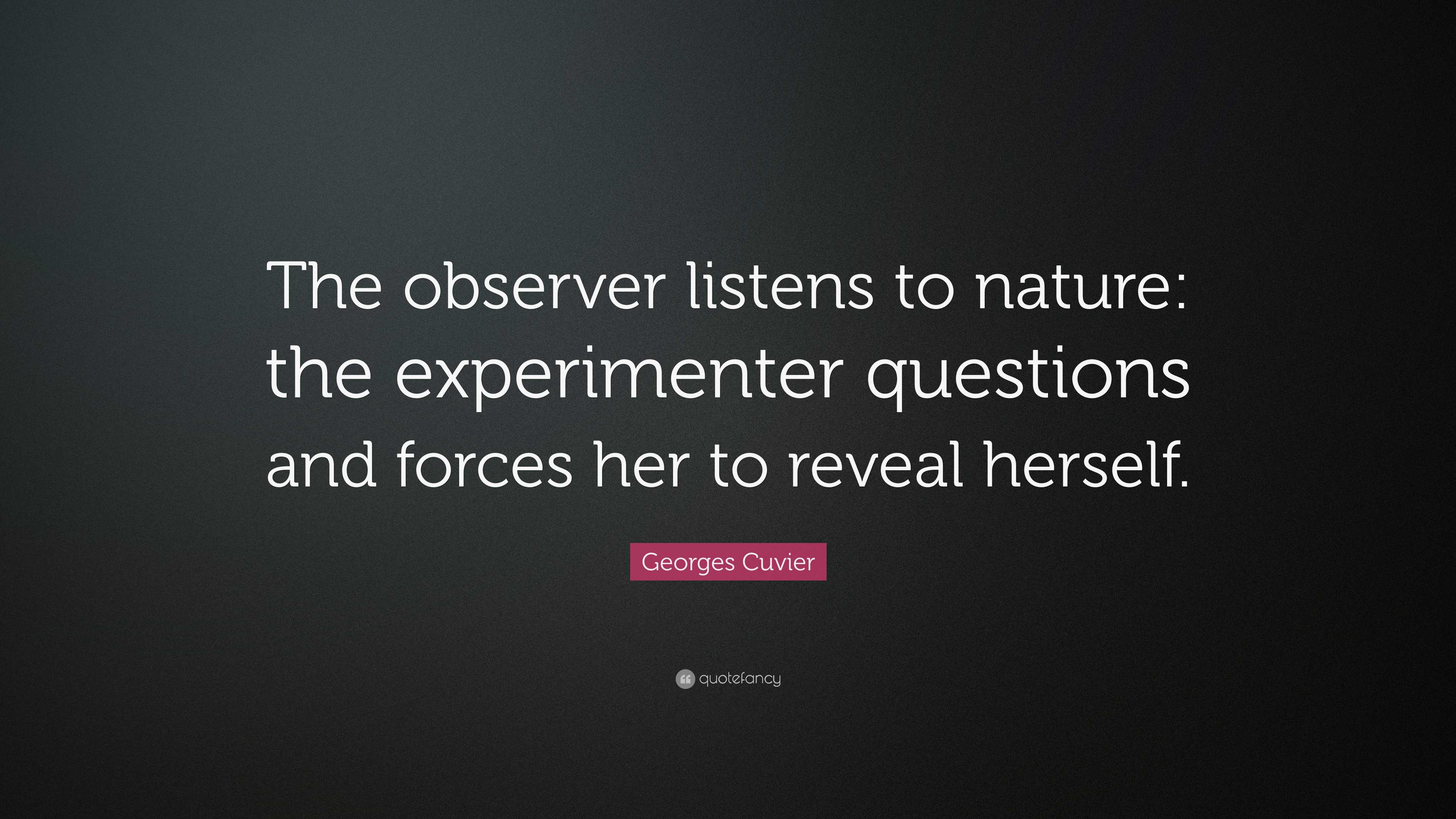 Georges Cuvier Quote: “The observer listens to nature: the experimenter ...