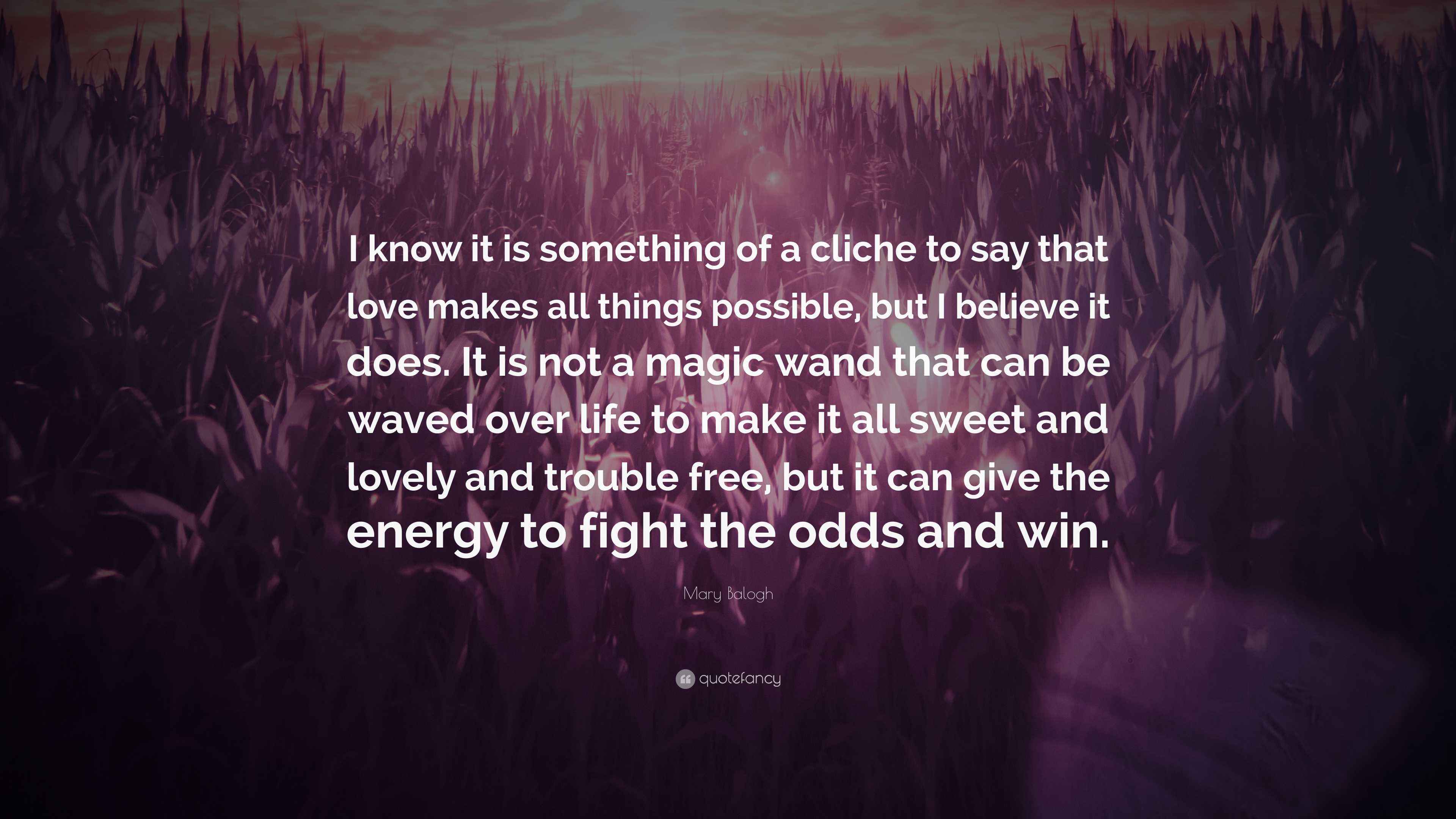 Mary Balogh Quote: “I know it is something of a cliche to say that love ...