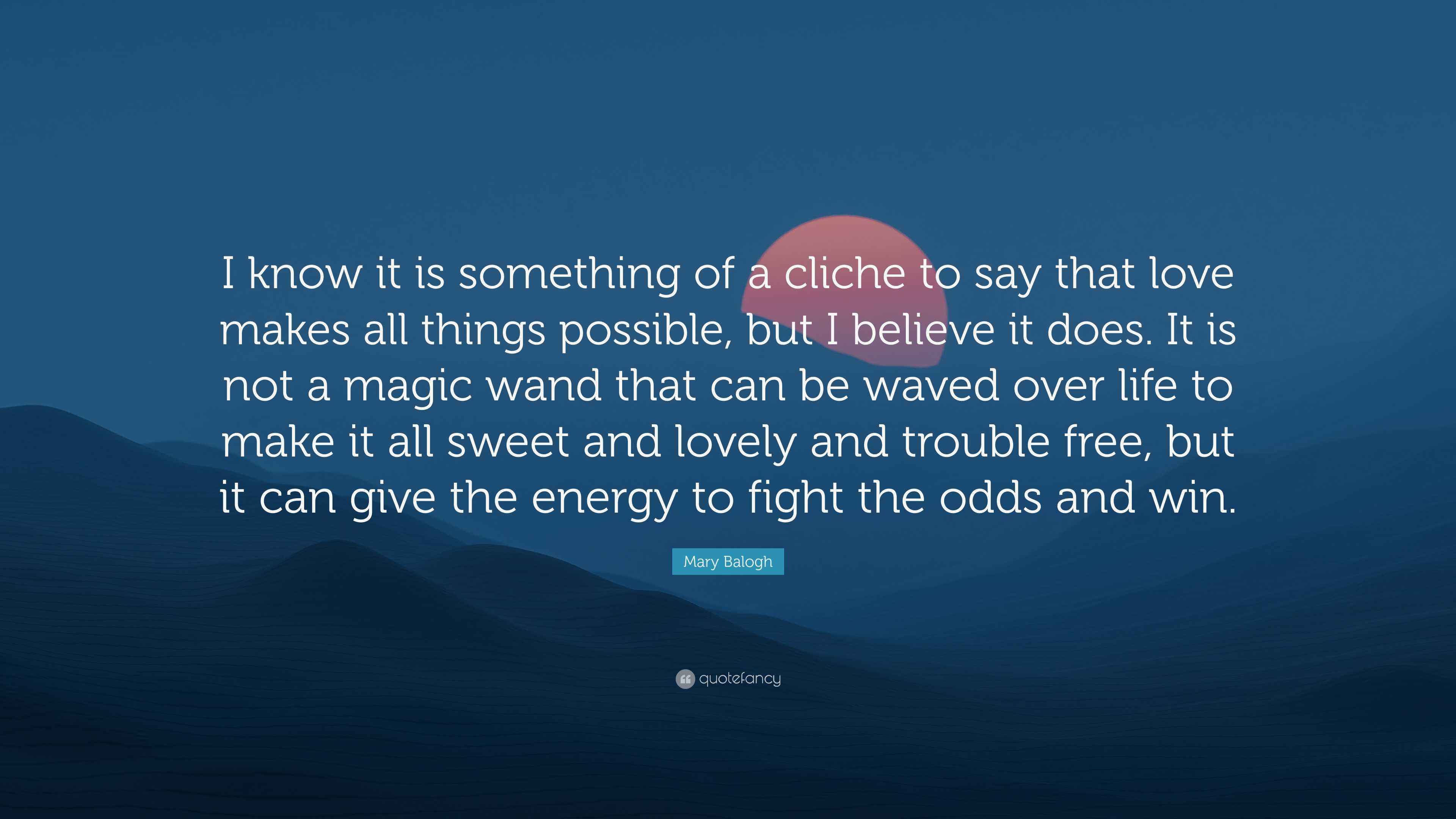 Mary Balogh Quote: “I know it is something of a cliche to say that love ...
