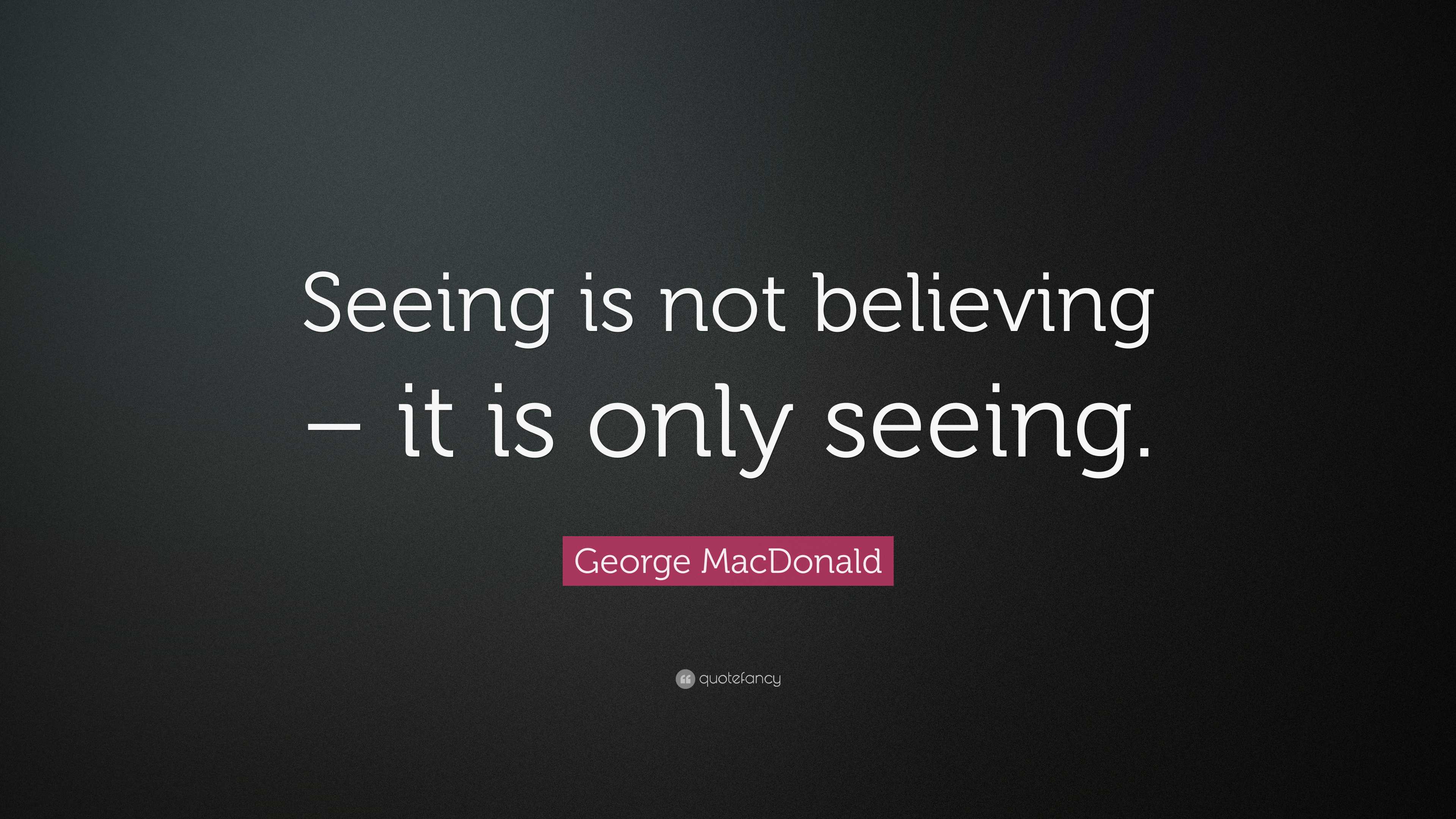 George MacDonald Quote: “Seeing is not believing – it is only seeing.”