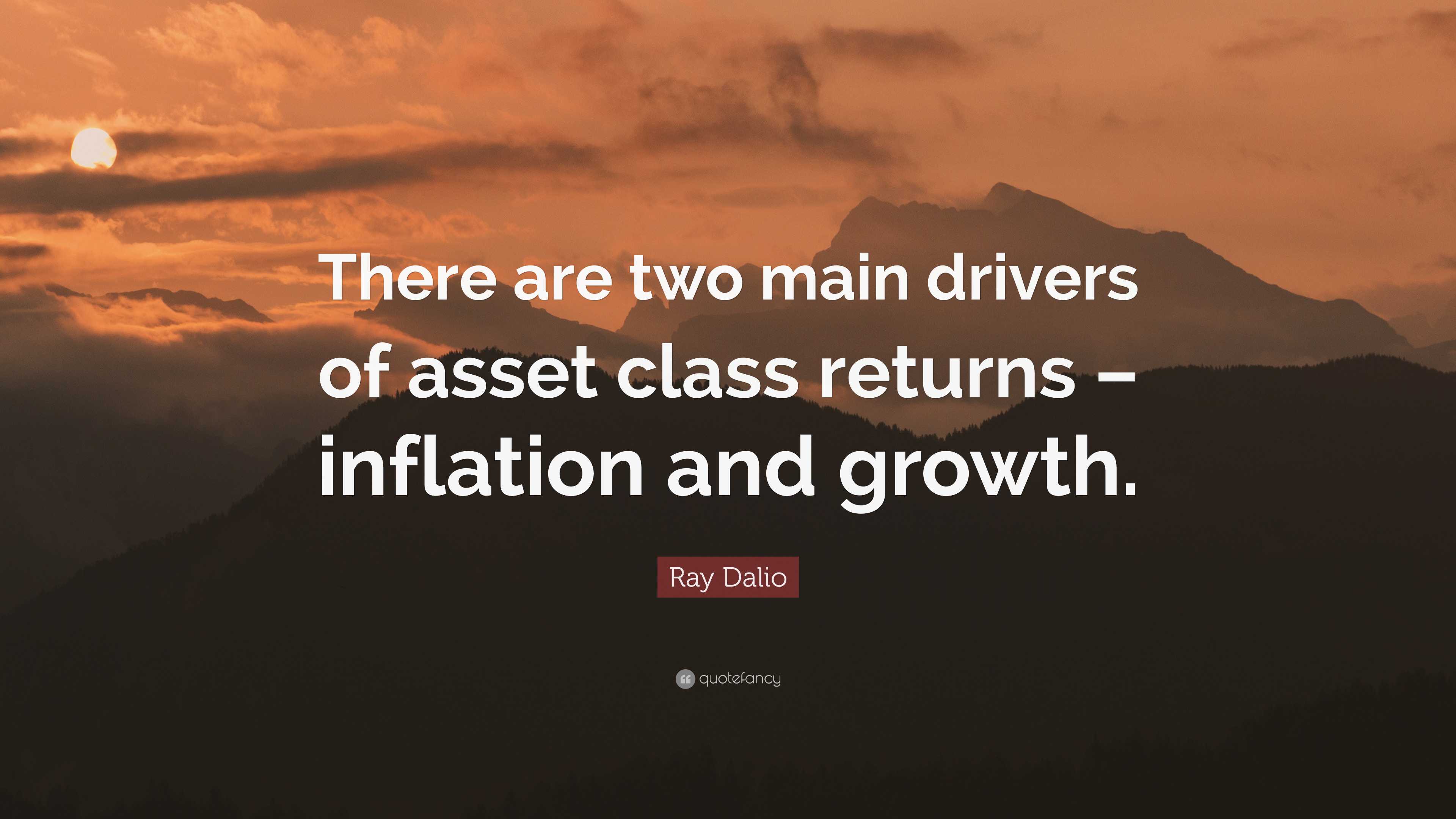 Ray Dalio Quote: “There are two main drivers of asset class returns ...