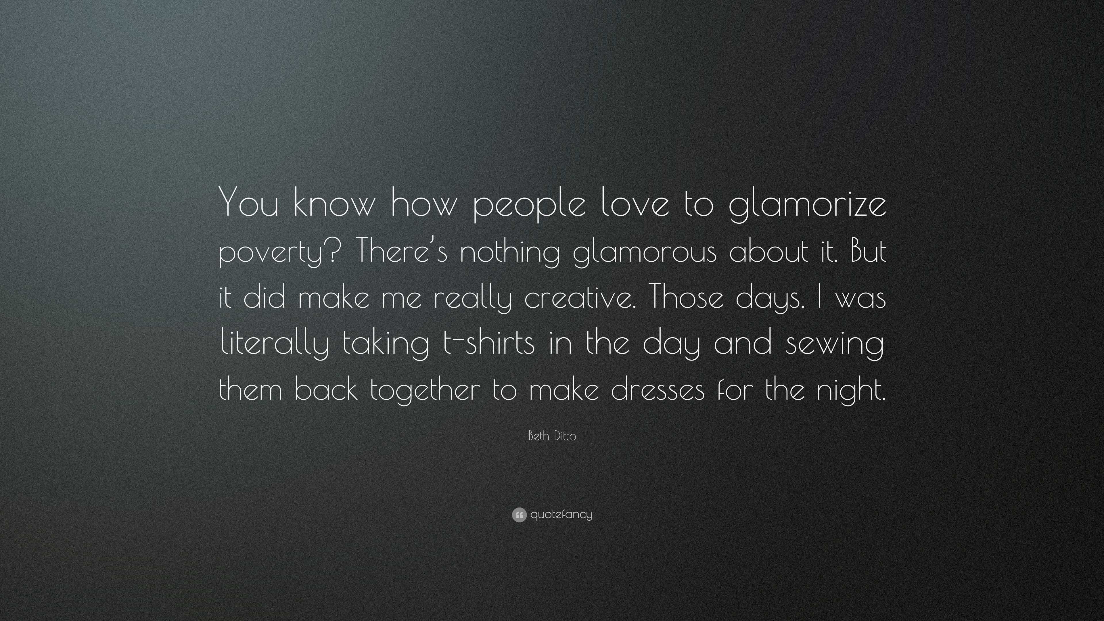 Beth Ditto Quote: “You know how people love to glamorize poverty? There ...