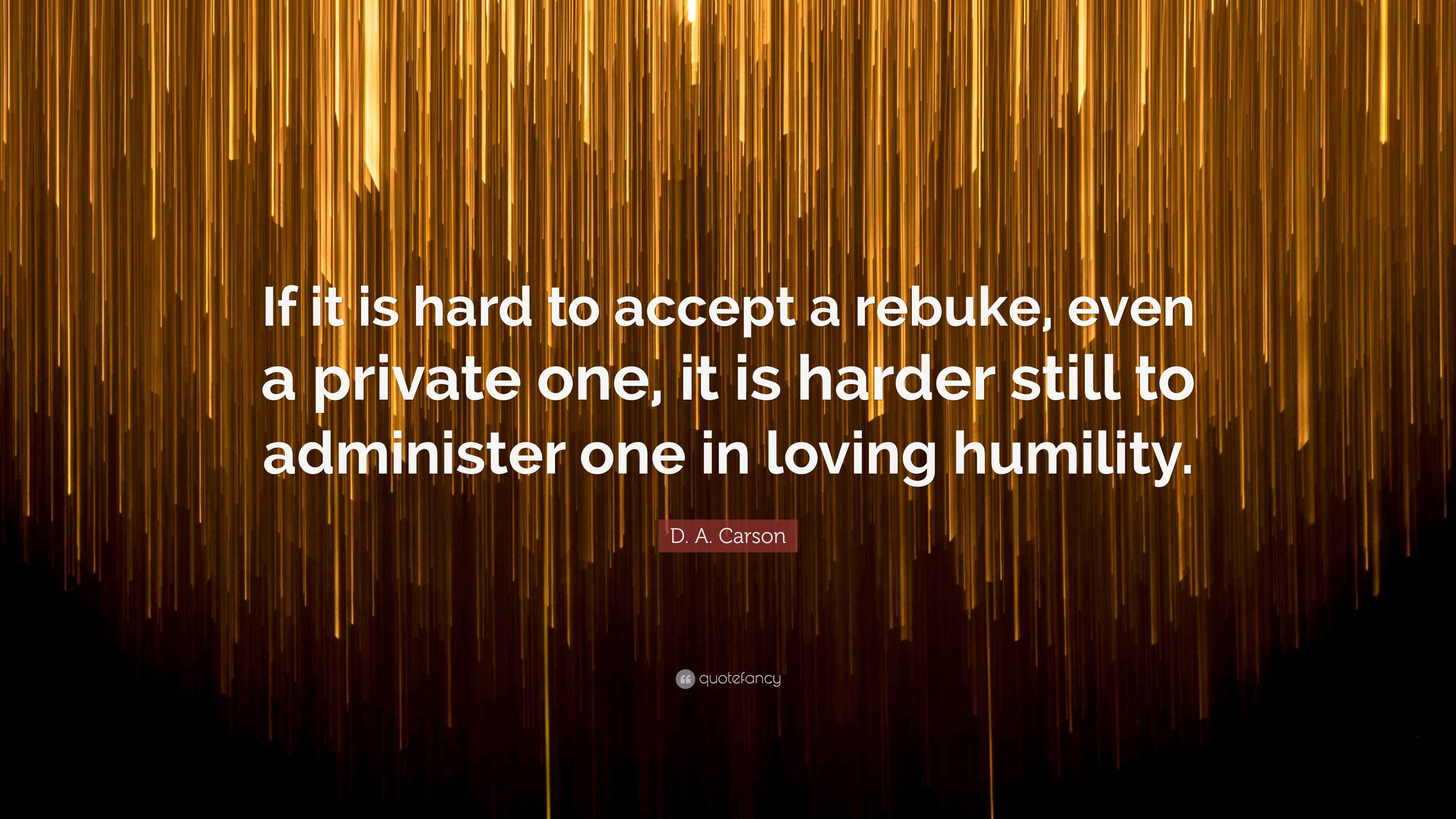 D. A. Carson Quote: “If it is hard to accept a rebuke, even a private ...