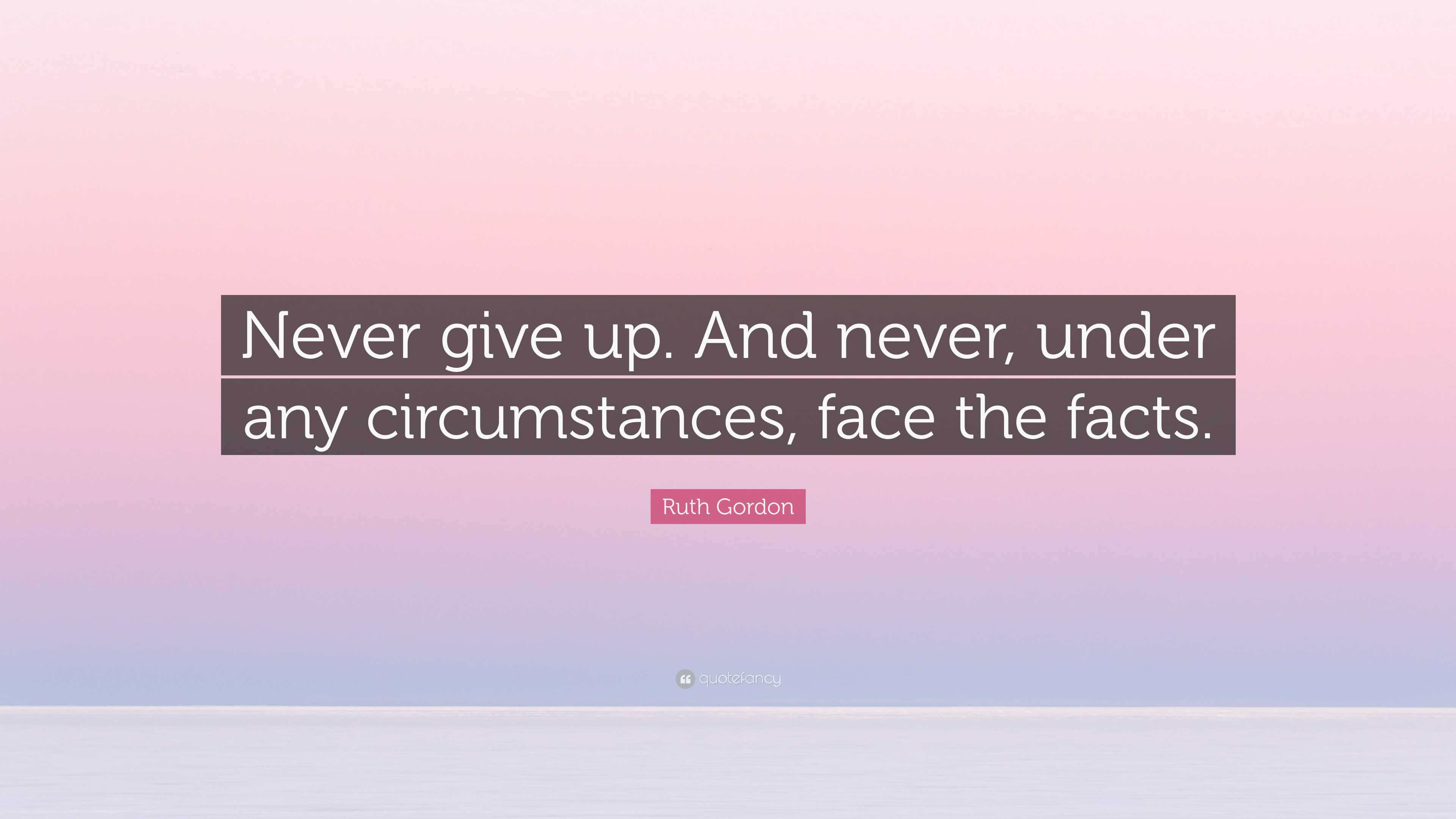 Ruth Gordon Quote: “Never give up. And never, under any circumstances ...