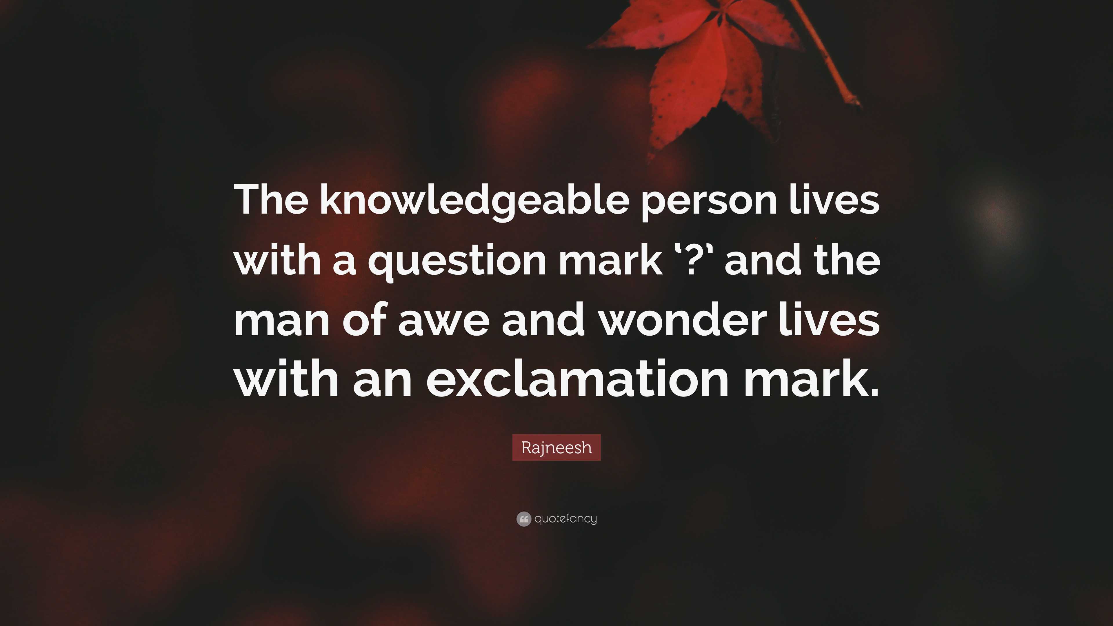 Rajneesh Quote: “The knowledgeable person lives with a question mark ...