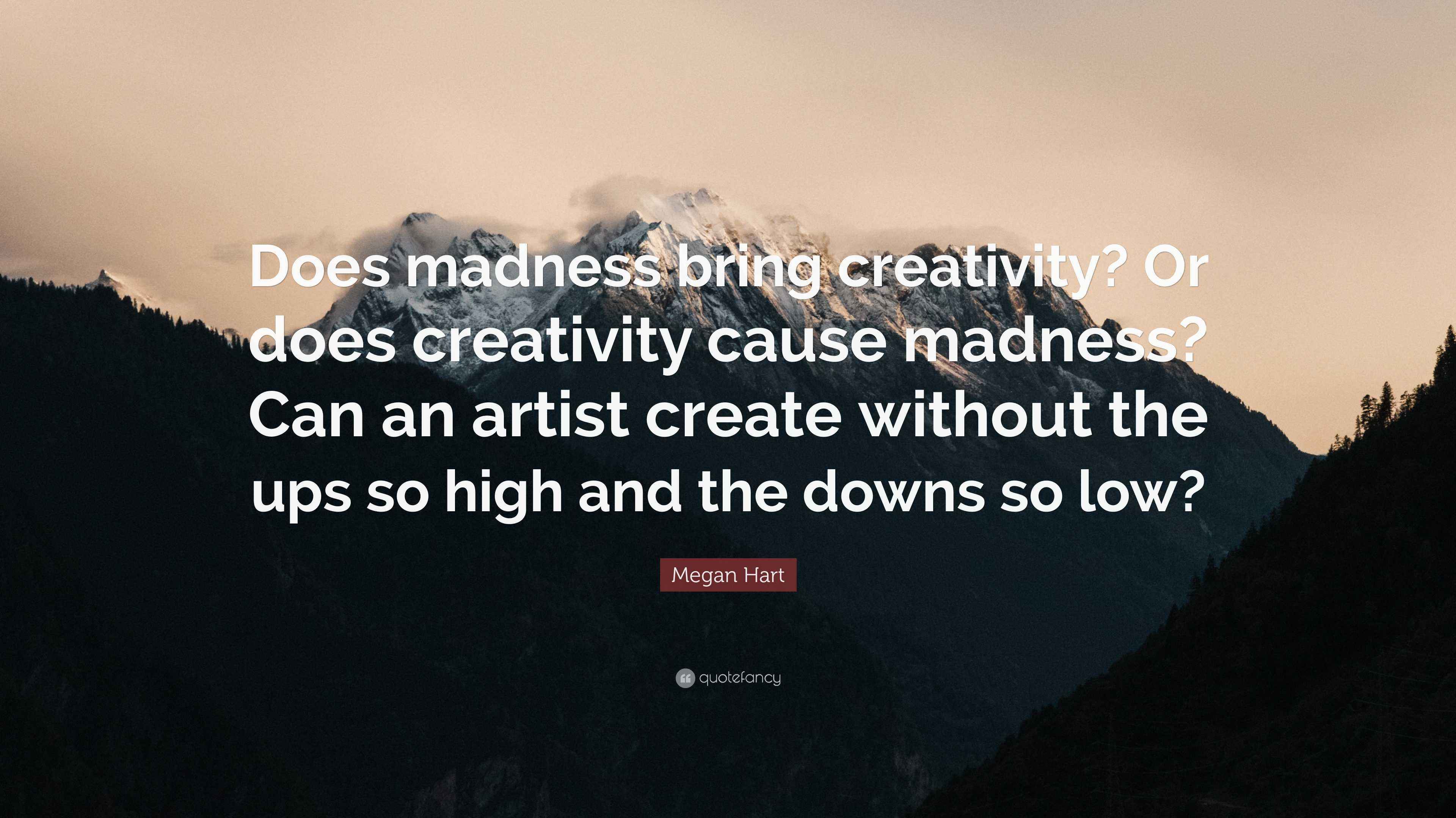 Megan Hart Quote: “Does madness bring creativity? Or does creativity ...